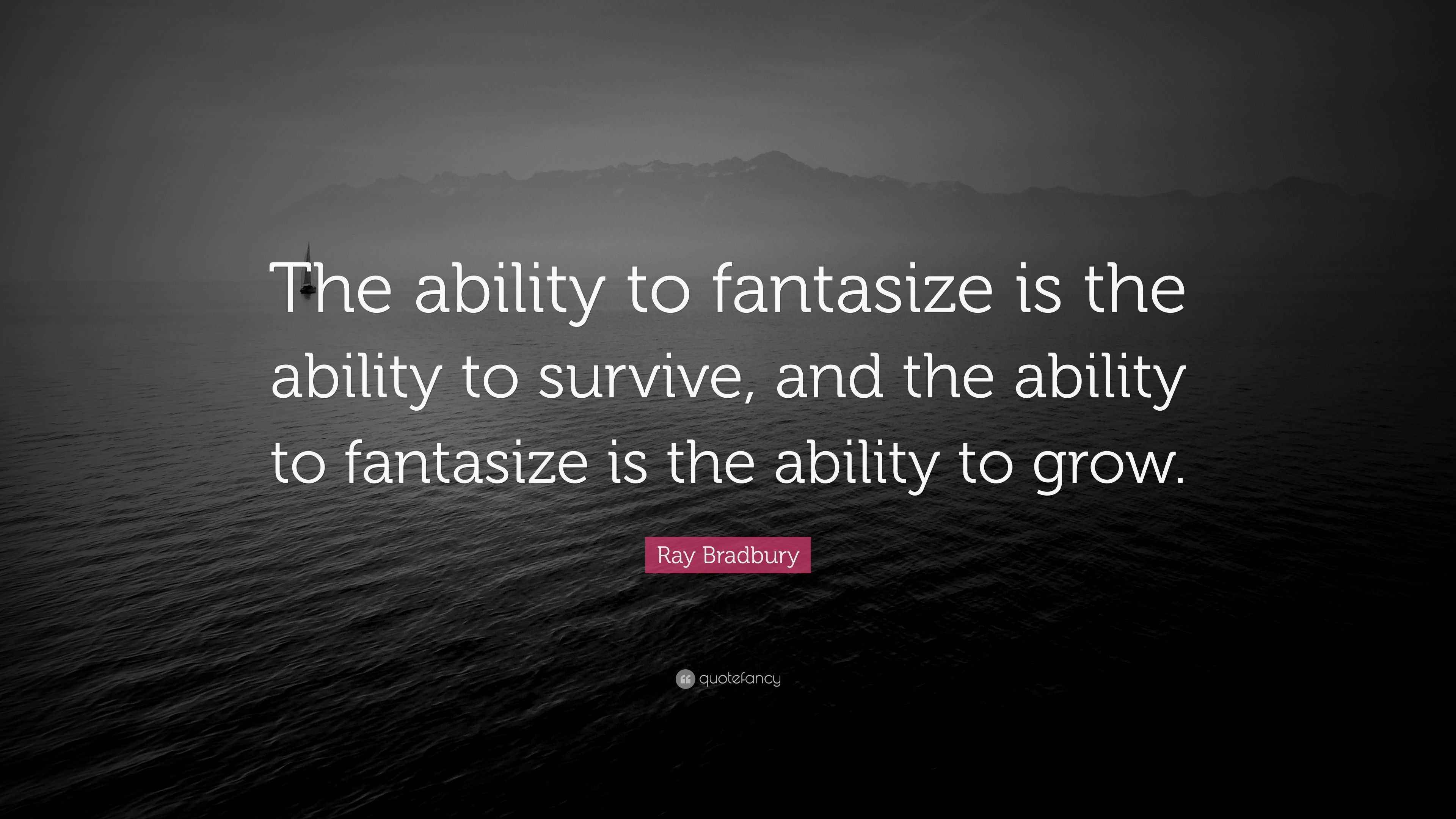 Ray Bradbury Quote: “The ability to fantasize is the ability to survive ...