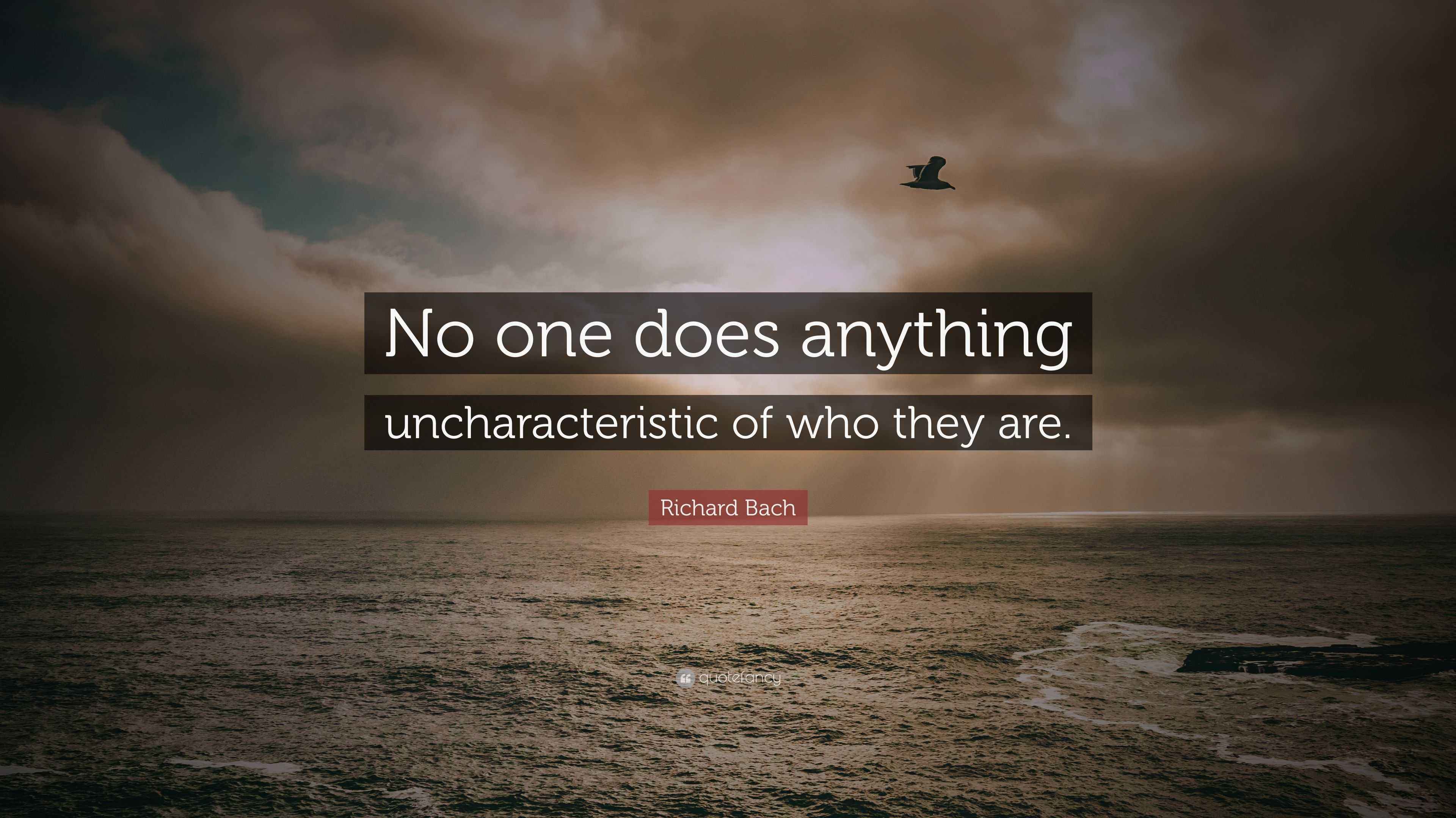 Richard Bach Quote: “No one does anything uncharacteristic of who they ...