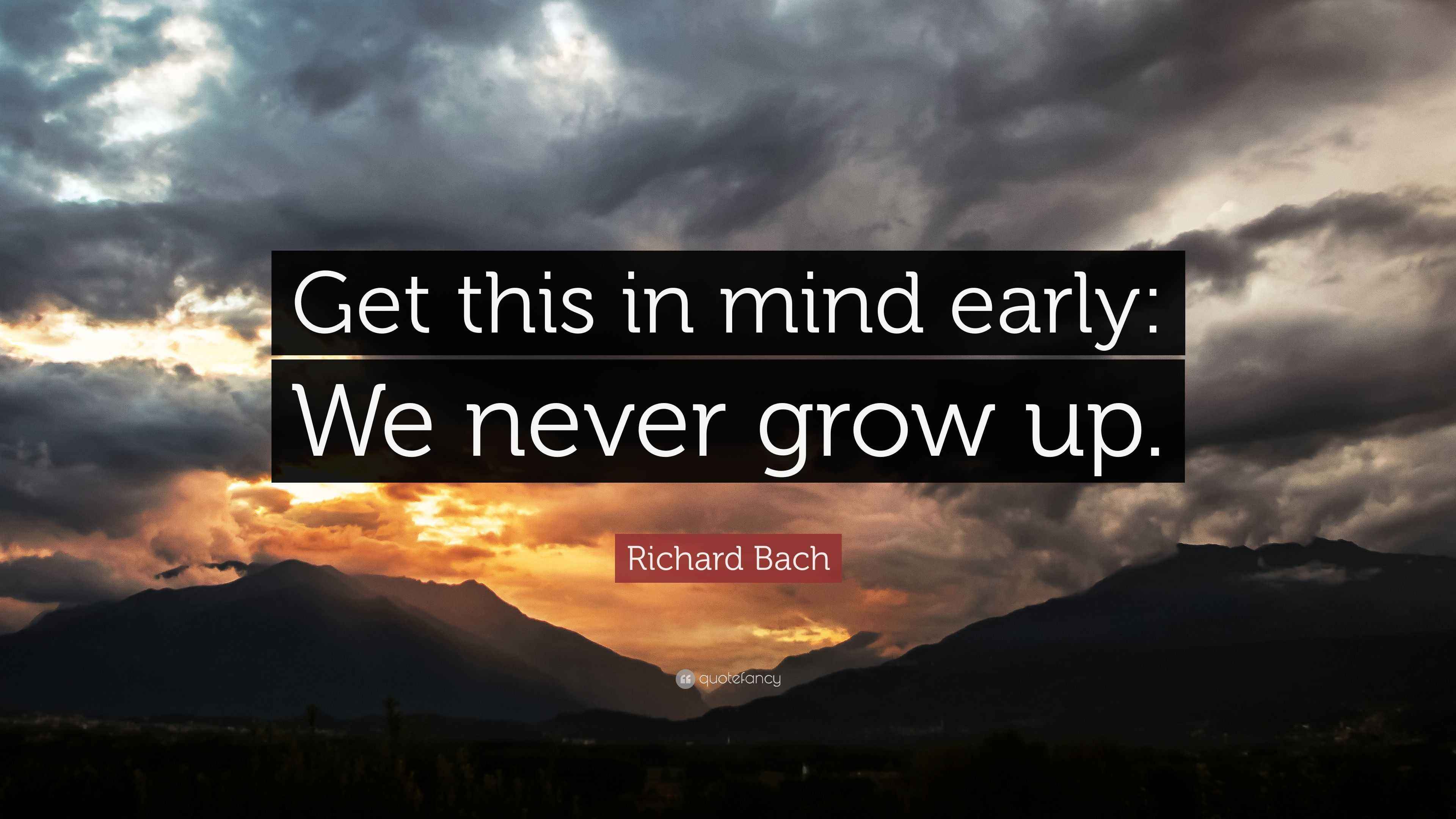 Richard Bach Quote: “Get this in mind early: We never grow up.”