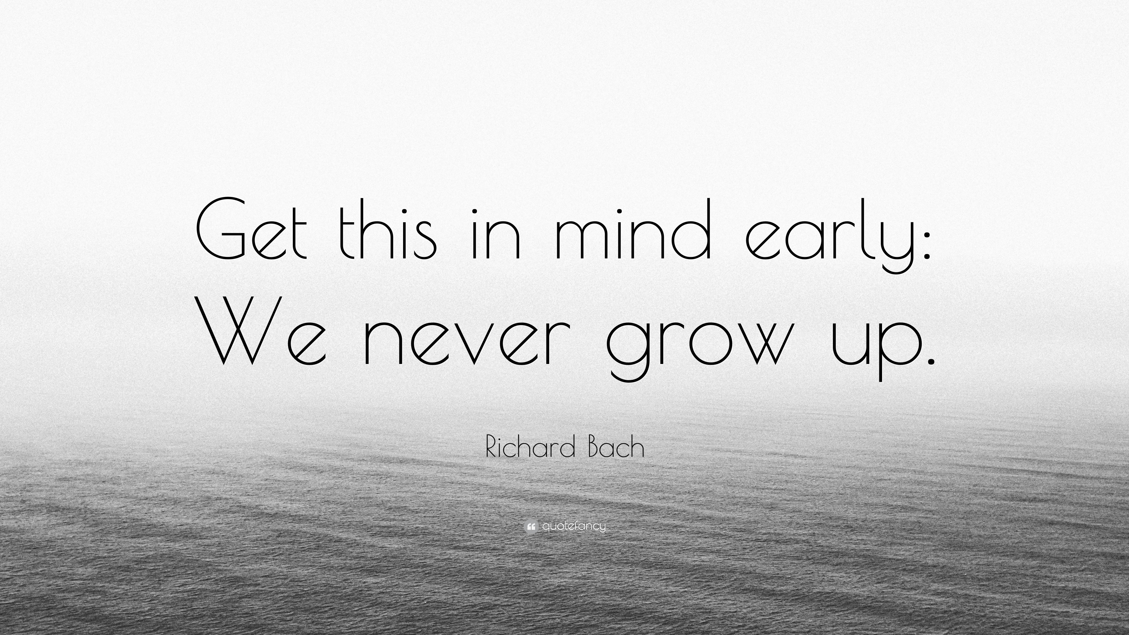 Richard Bach Quote: “Get this in mind early: We never grow up.”