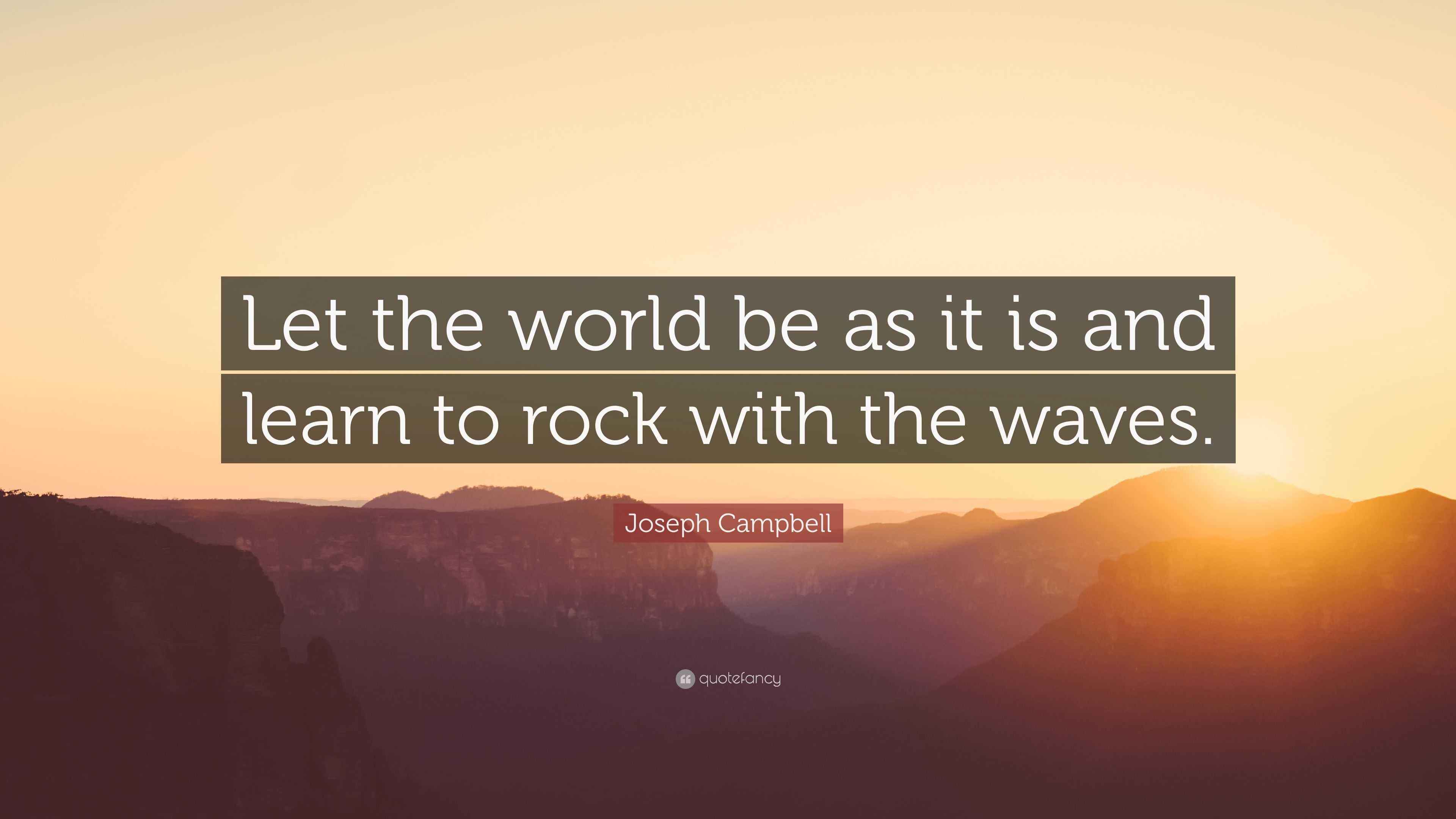 Joseph Campbell Quote: “Let the world be as it is and learn to rock ...