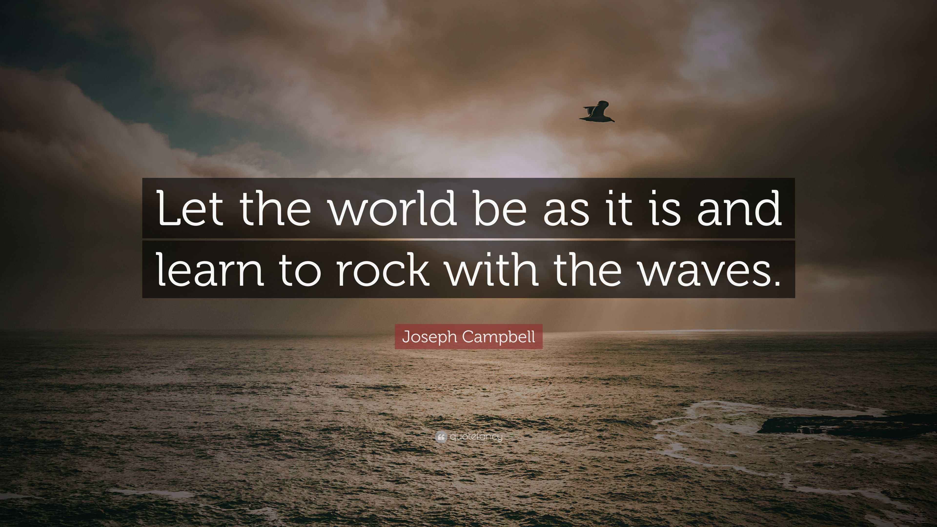 Joseph Campbell Quote: “Let the world be as it is and learn to rock ...