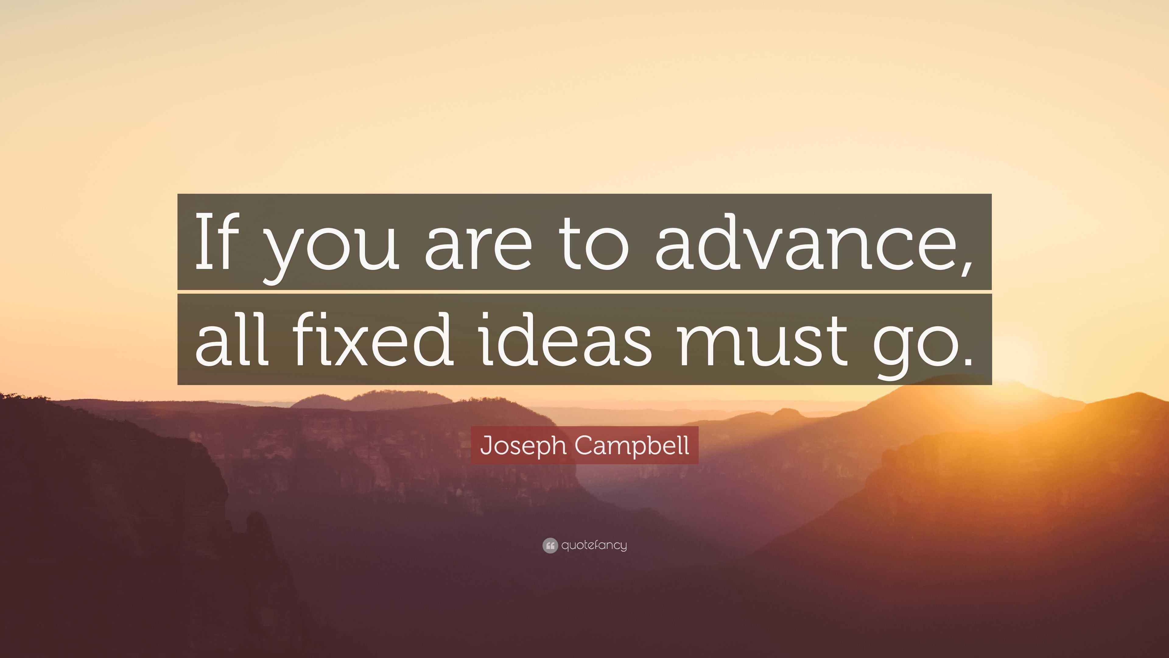 Joseph Campbell Quote: “If you are to advance, all fixed ideas must go.”