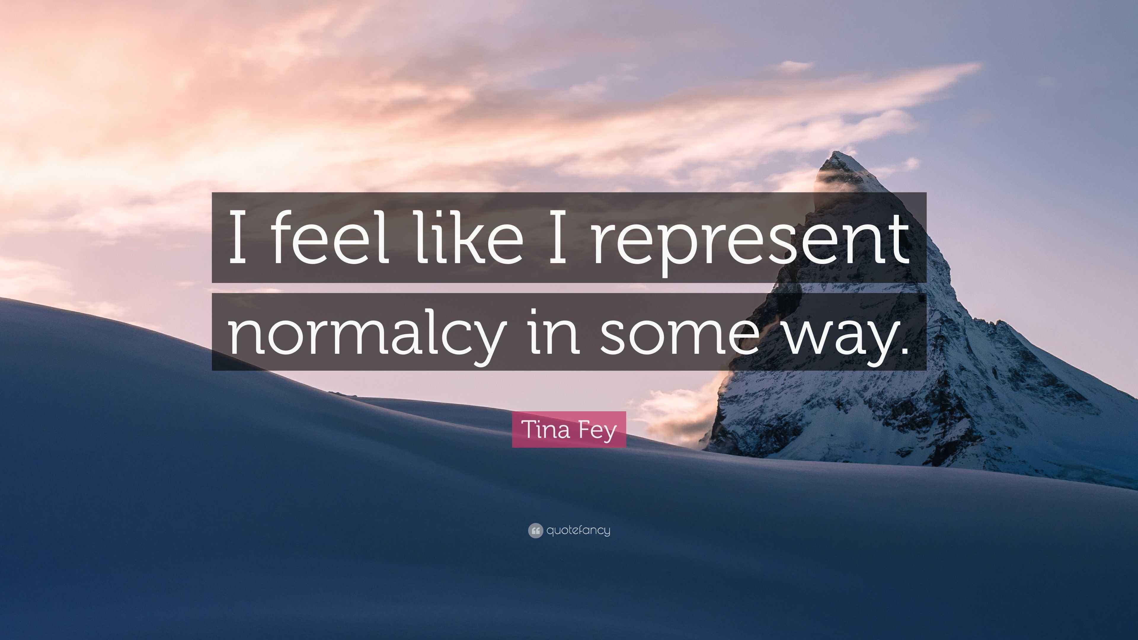 Tina Fey Quote: “I feel like I represent normalcy in some way.”