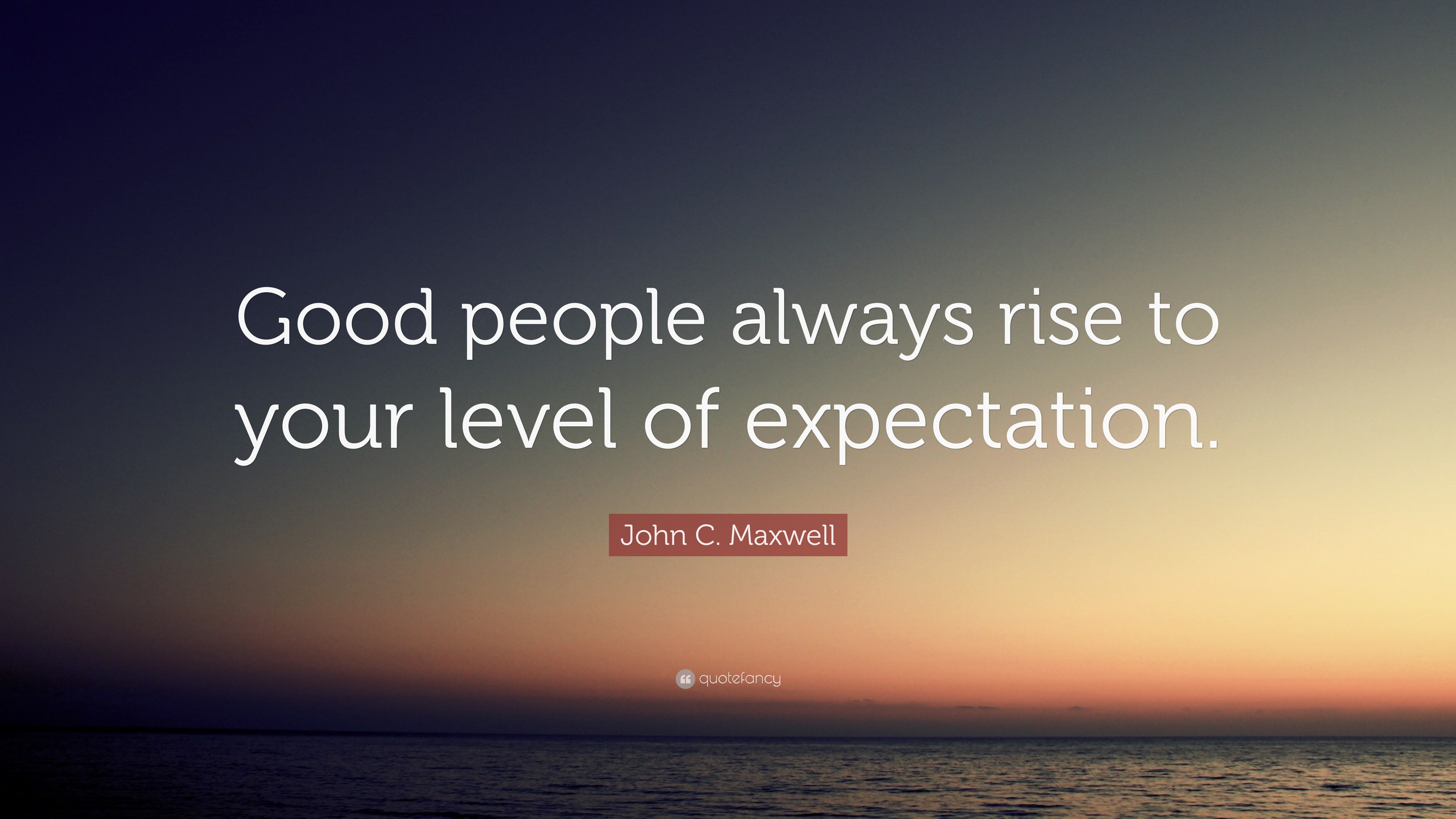 John C. Maxwell Quote: “Good people always rise to your level of ...