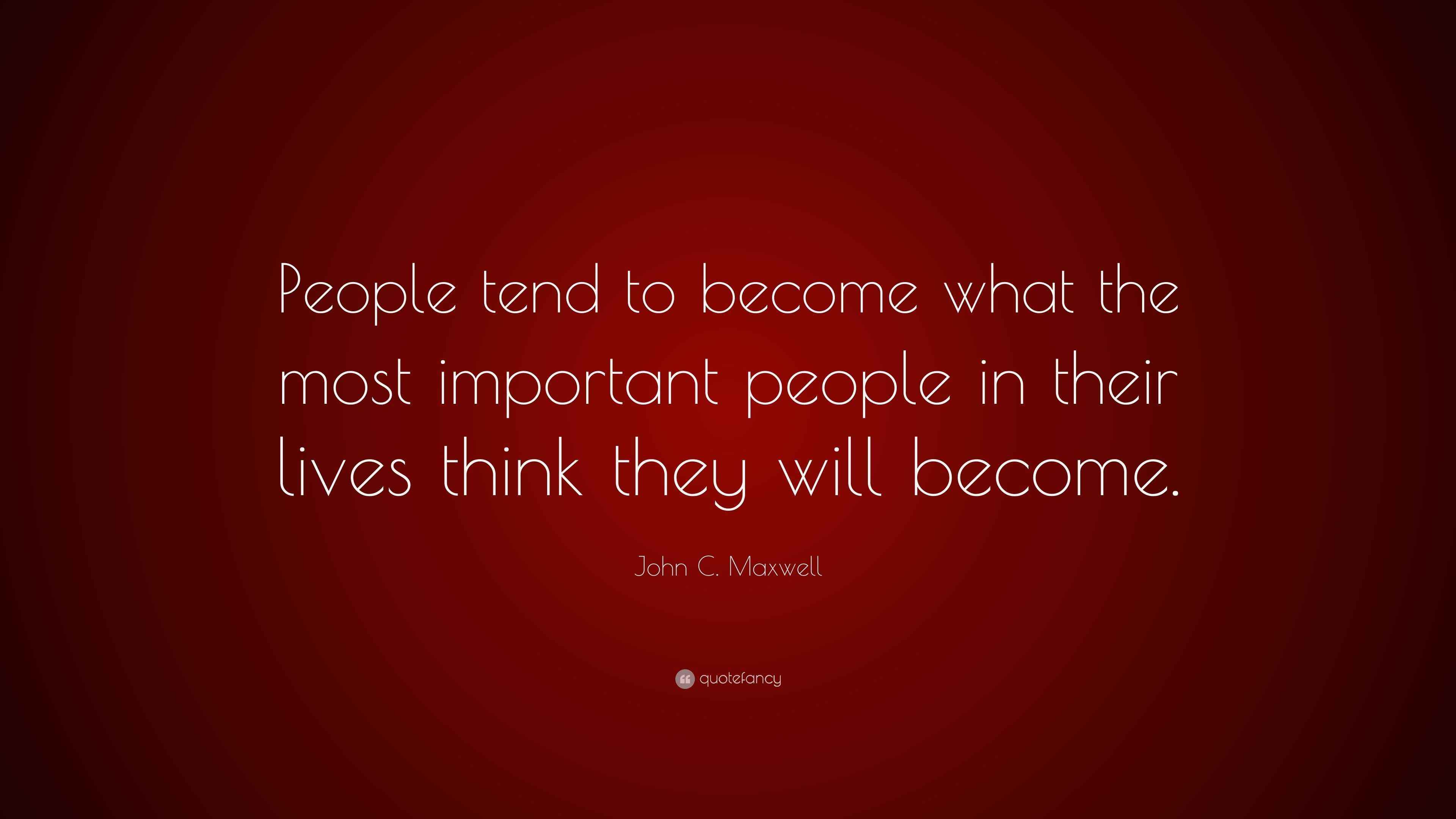 John C. Maxwell Quote: “People tend to become what the most important ...