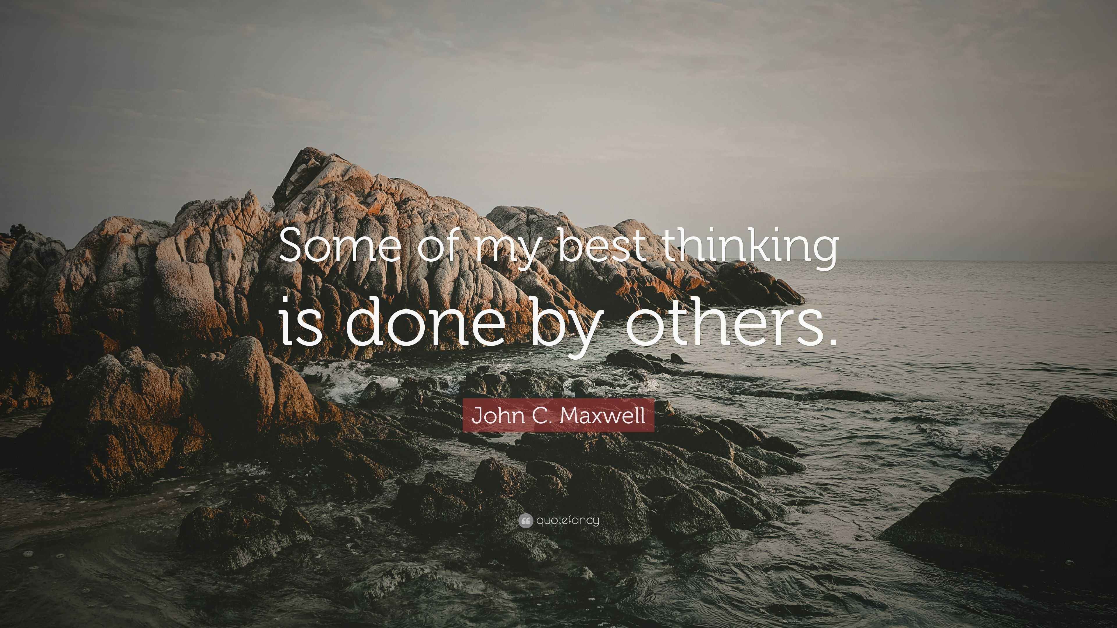 John C. Maxwell Quote: “Some of my best thinking is done by others.”