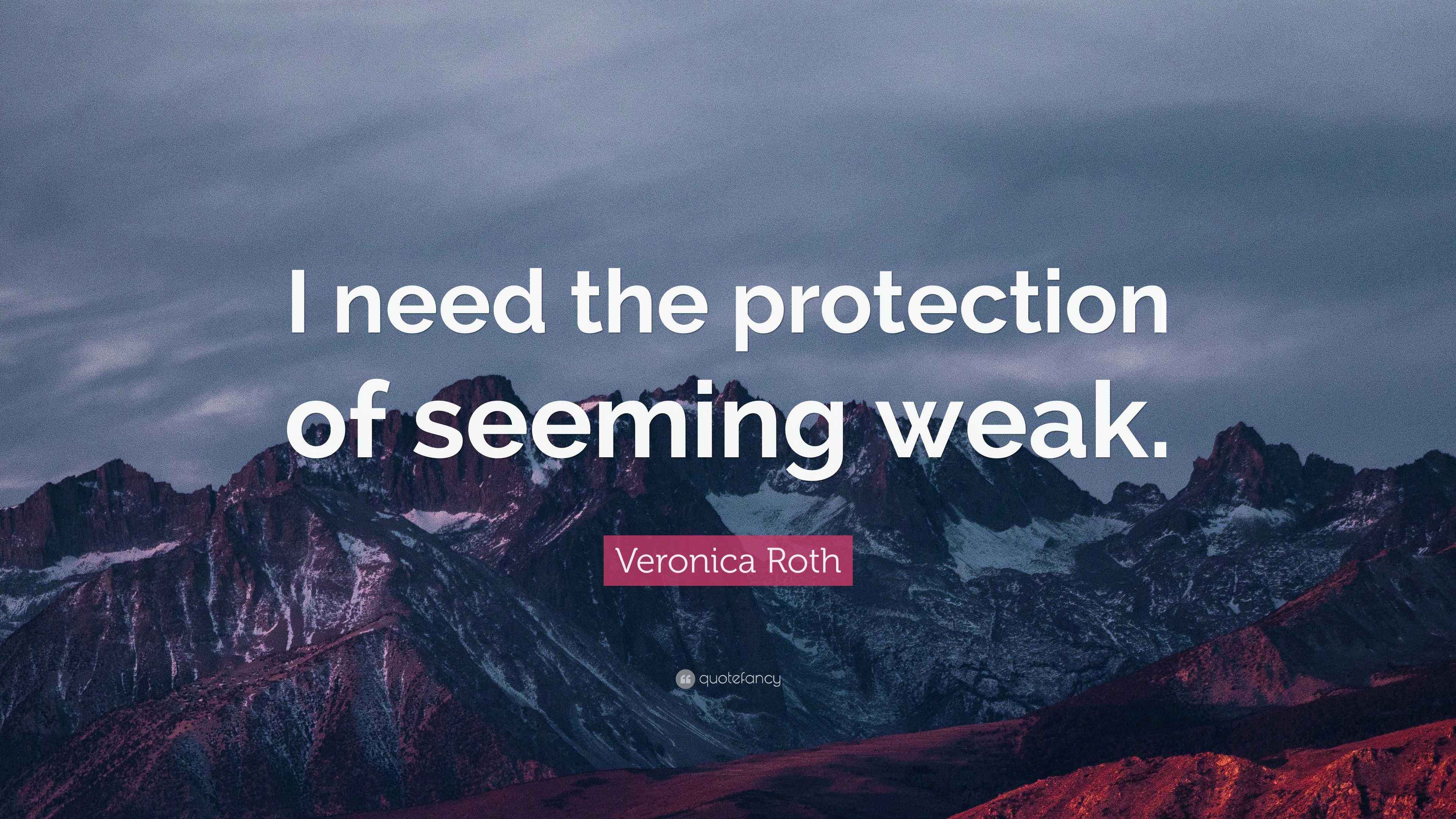 Veronica Roth Quote: “I need the protection of seeming weak.”