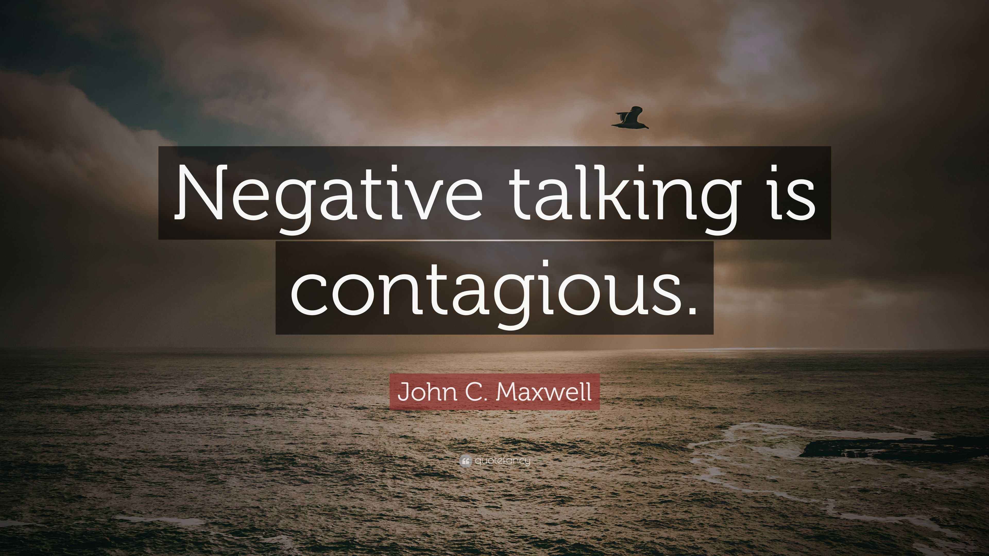 John C. Maxwell Quote: “Negative talking is contagious.”
