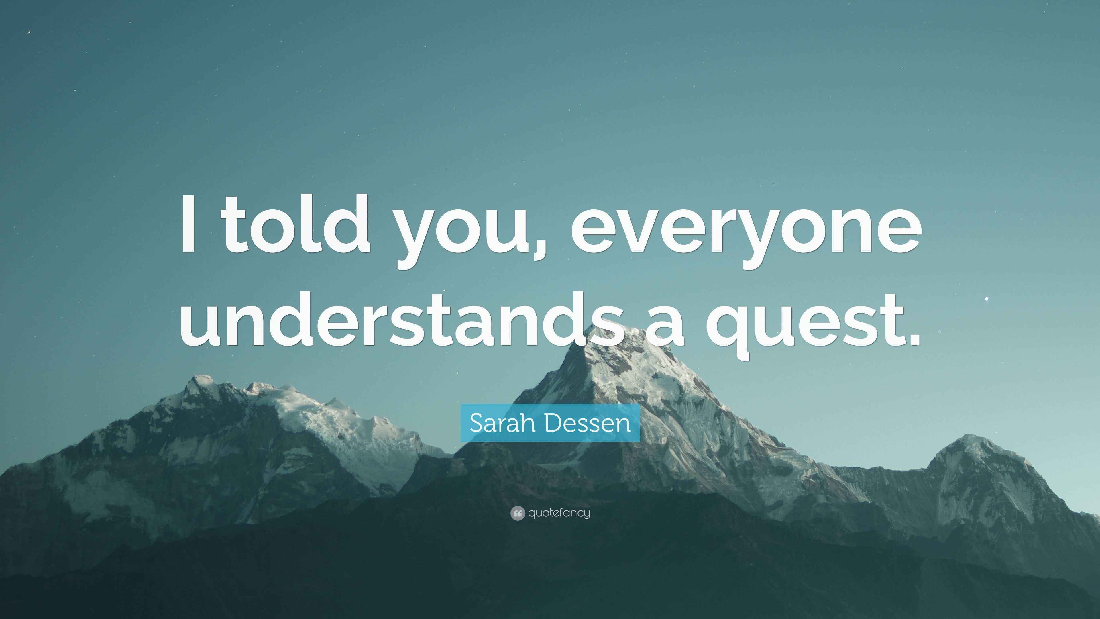 Sarah Dessen Quote: “I told you, everyone understands a quest.”