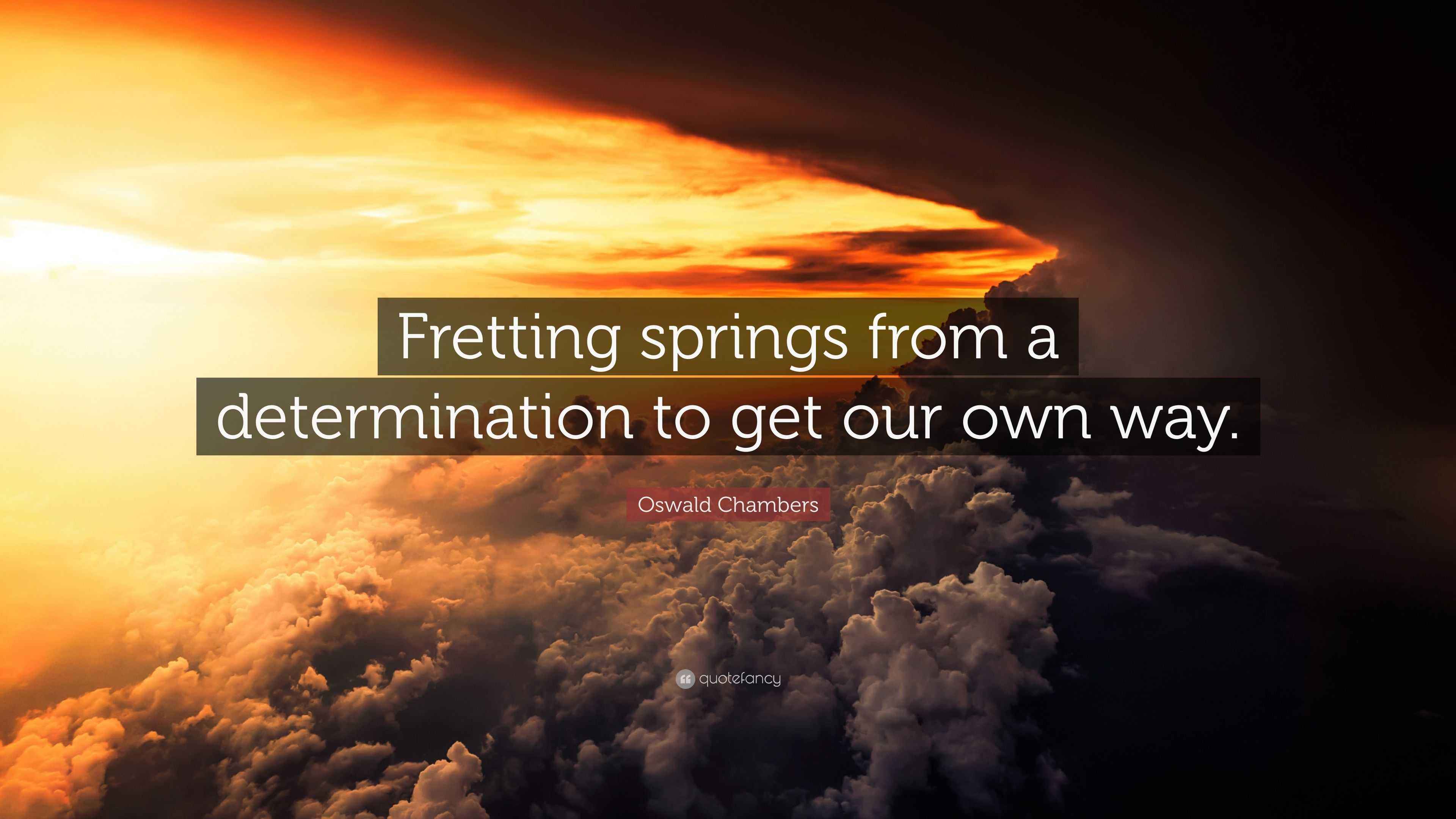 Oswald Chambers Quote: “Fretting springs from a determination to get ...
