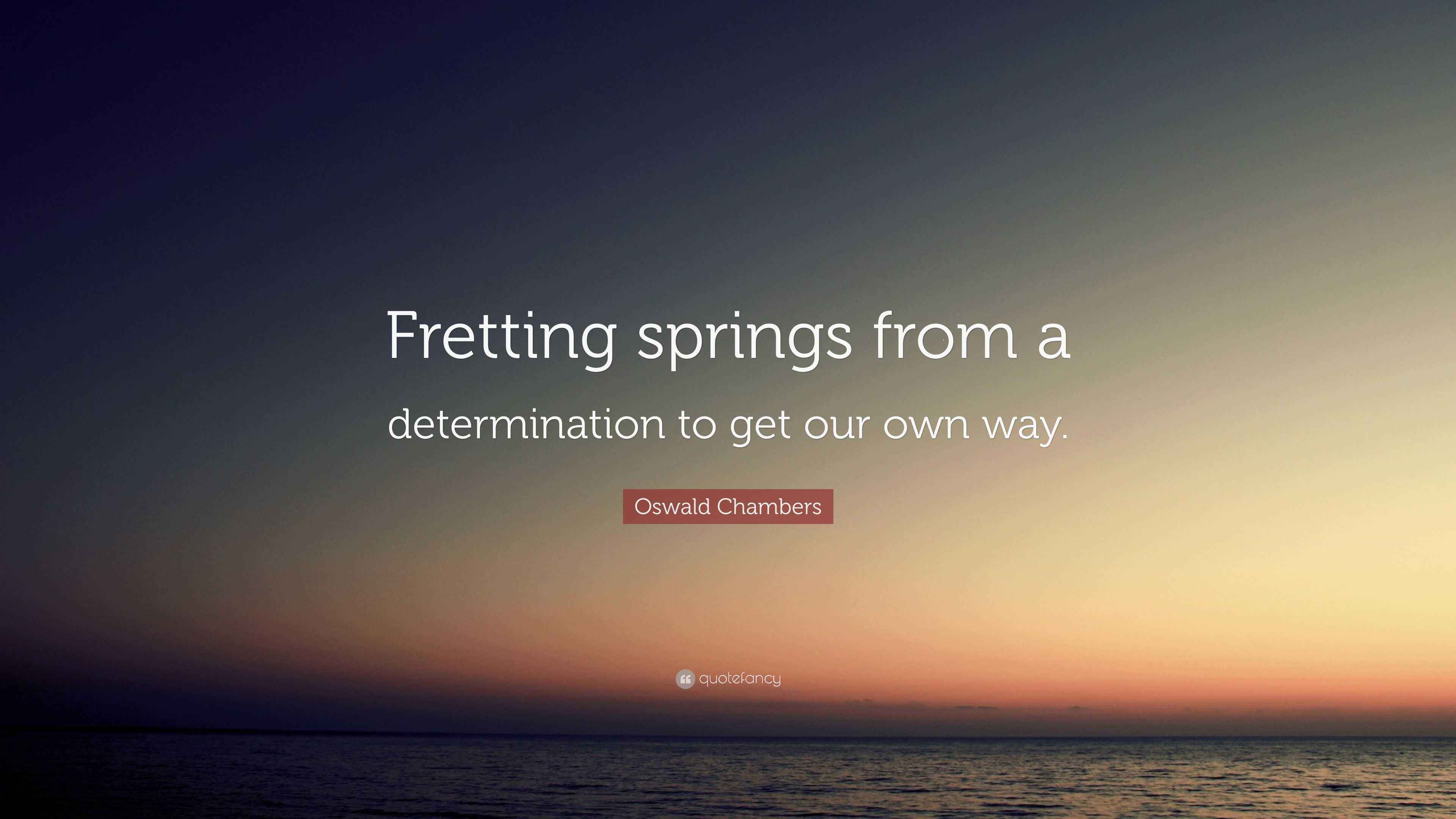 Oswald Chambers Quote: “Fretting springs from a determination to get ...