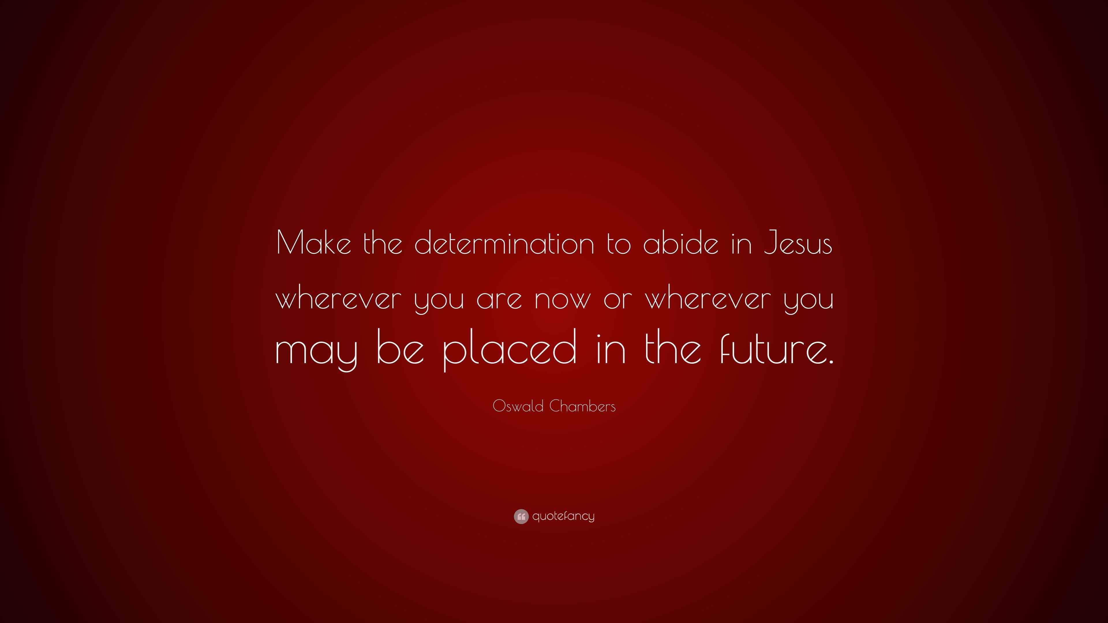 Oswald Chambers Quote: “Make the determination to abide in Jesus ...