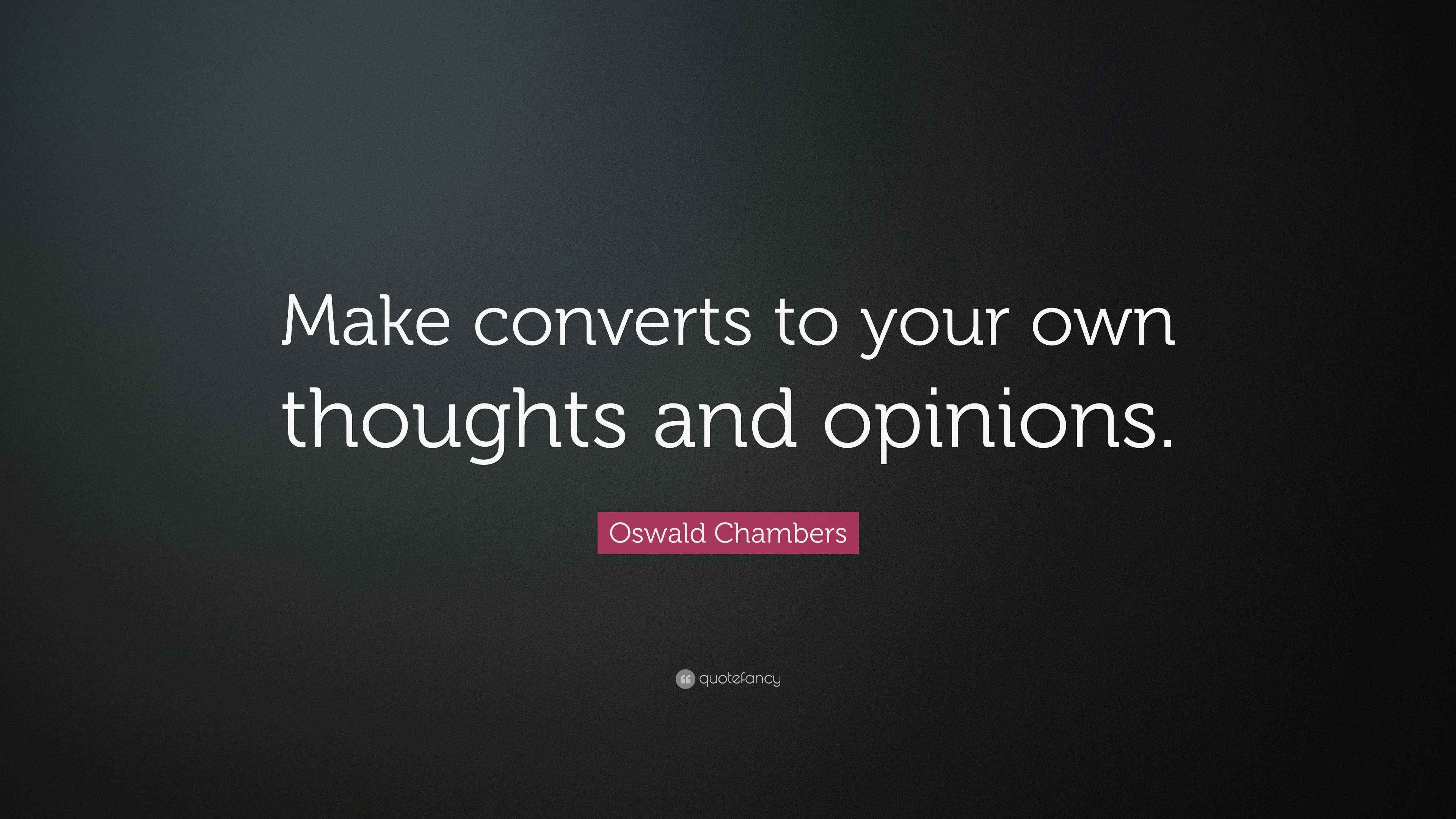 Oswald Chambers Quote: “Make converts to your own thoughts and opinions.”