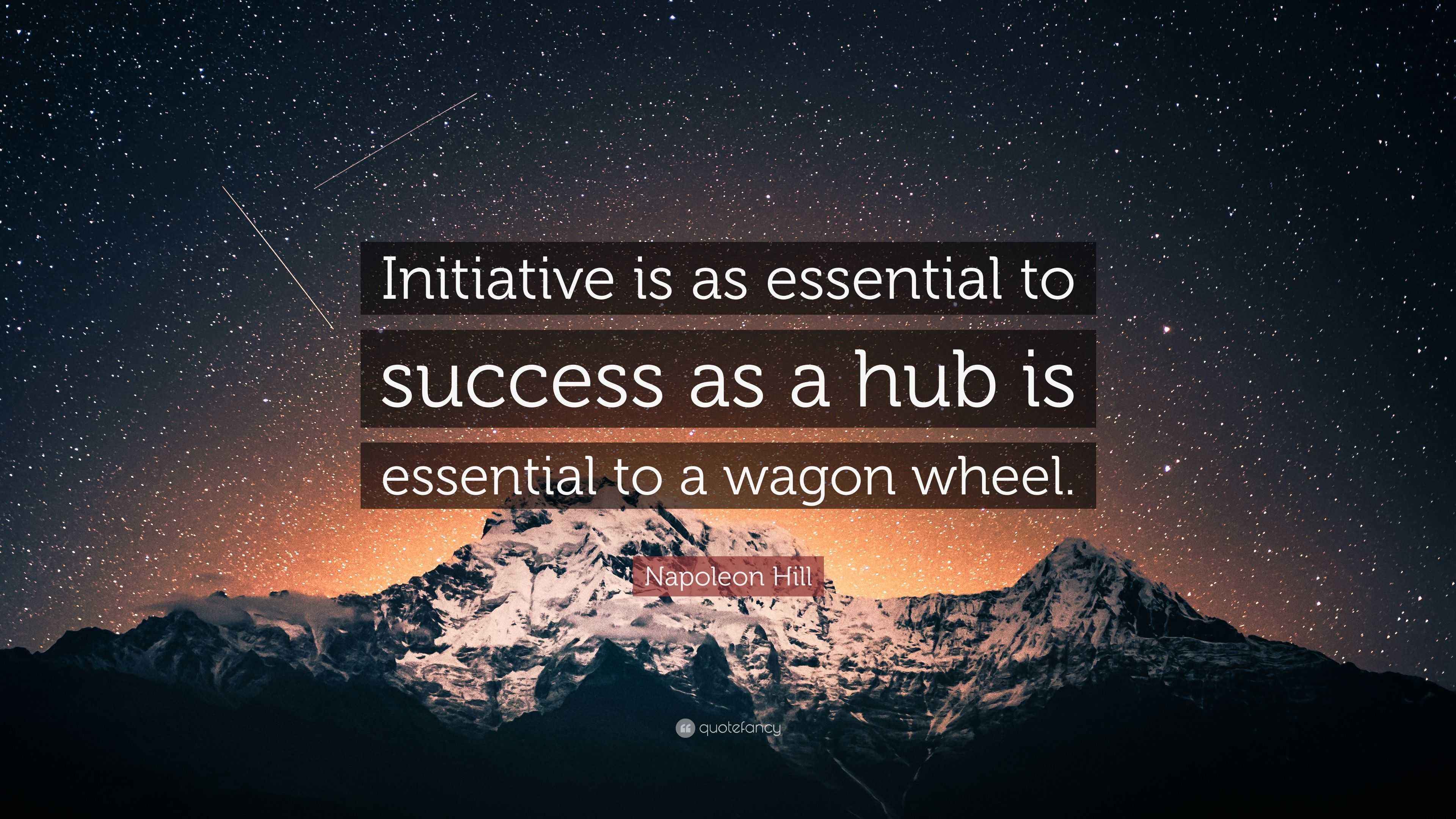 Napoleon Hill Quote: “Initiative is as essential to success as a hub is ...