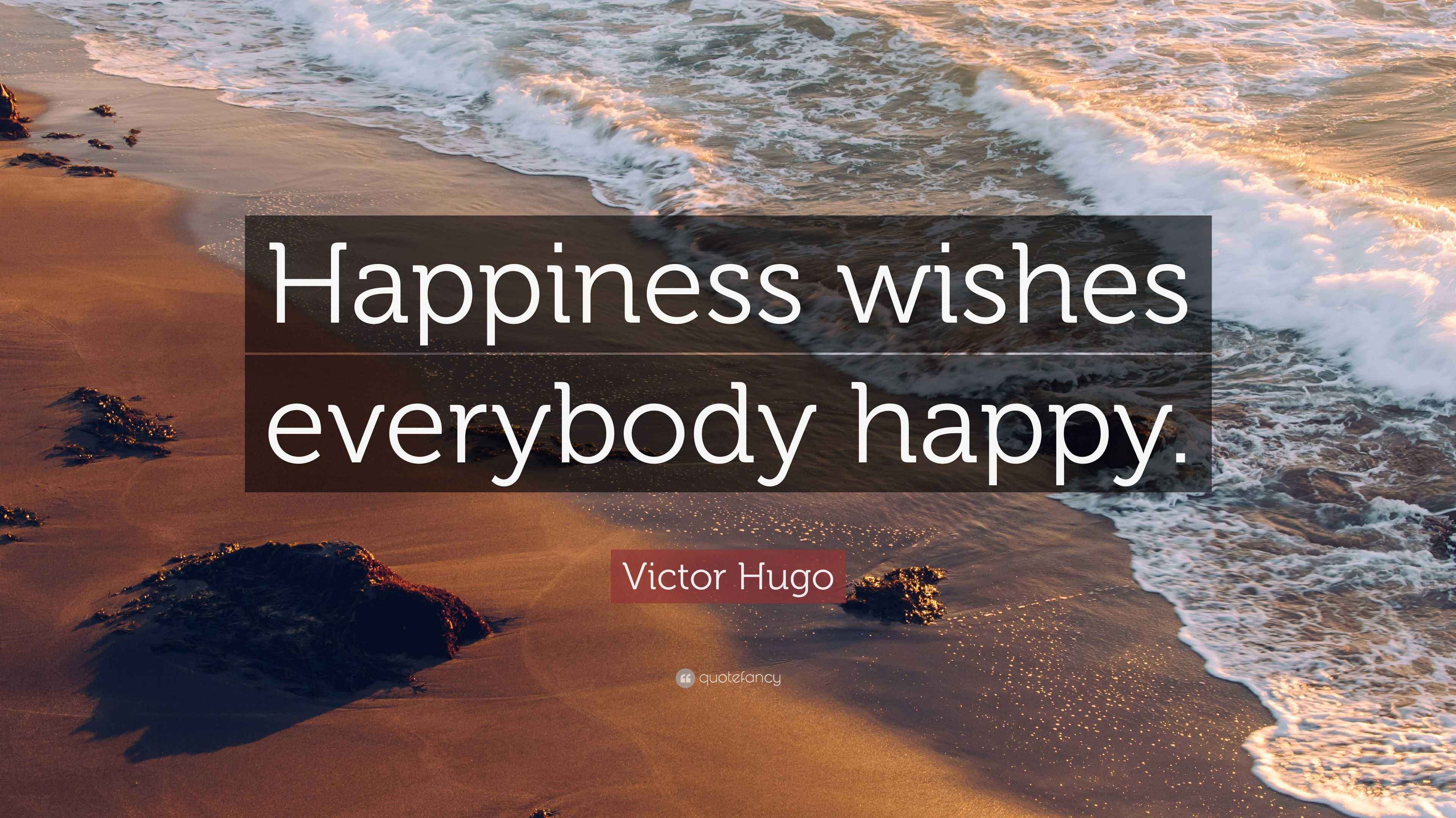 Victor Hugo Quote: “Happiness wishes everybody happy.”