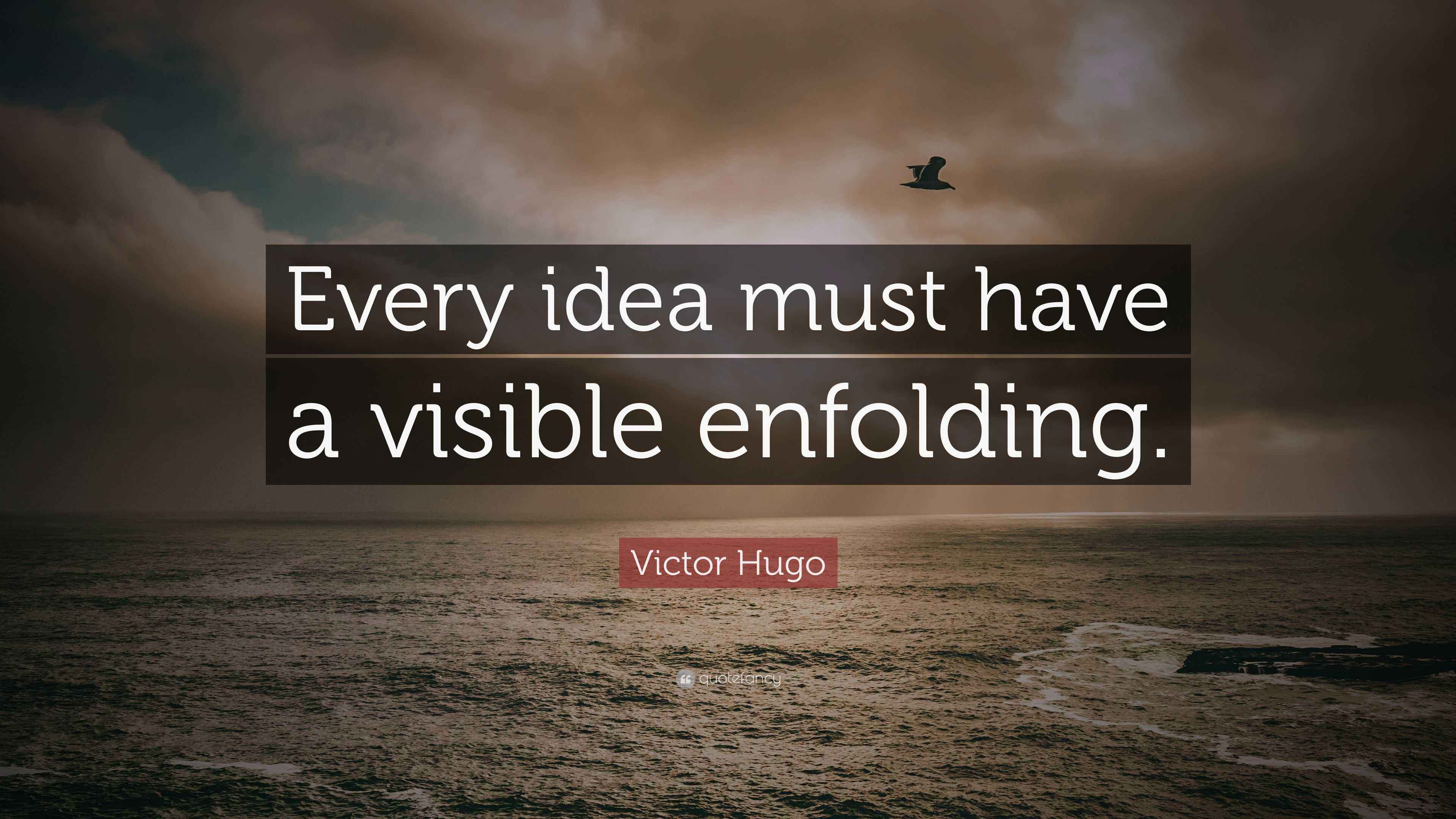 Victor Hugo Quote: “Every idea must have a visible enfolding.”
