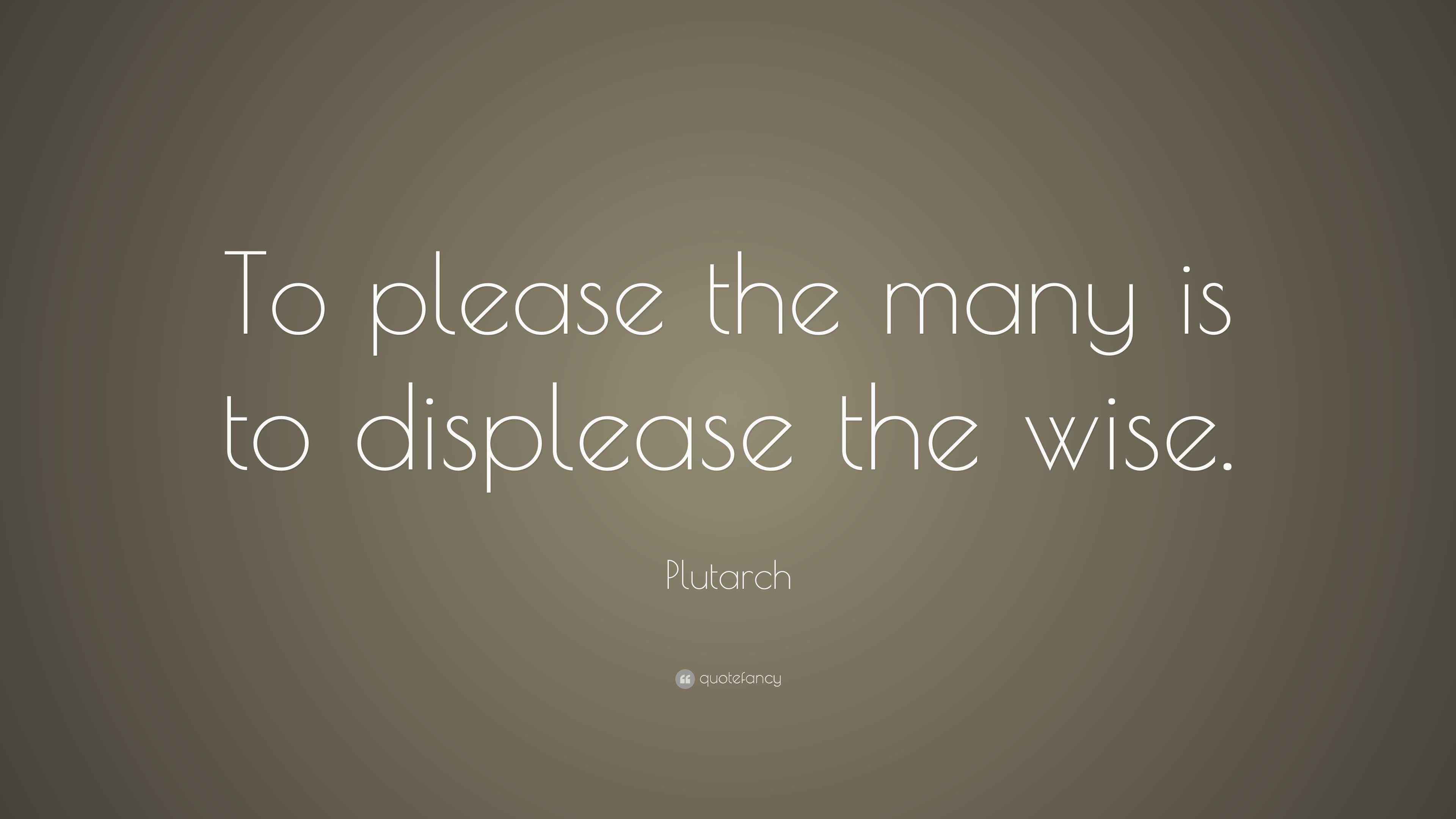 Plutarch Quote: “To please the many is to displease the wise.”