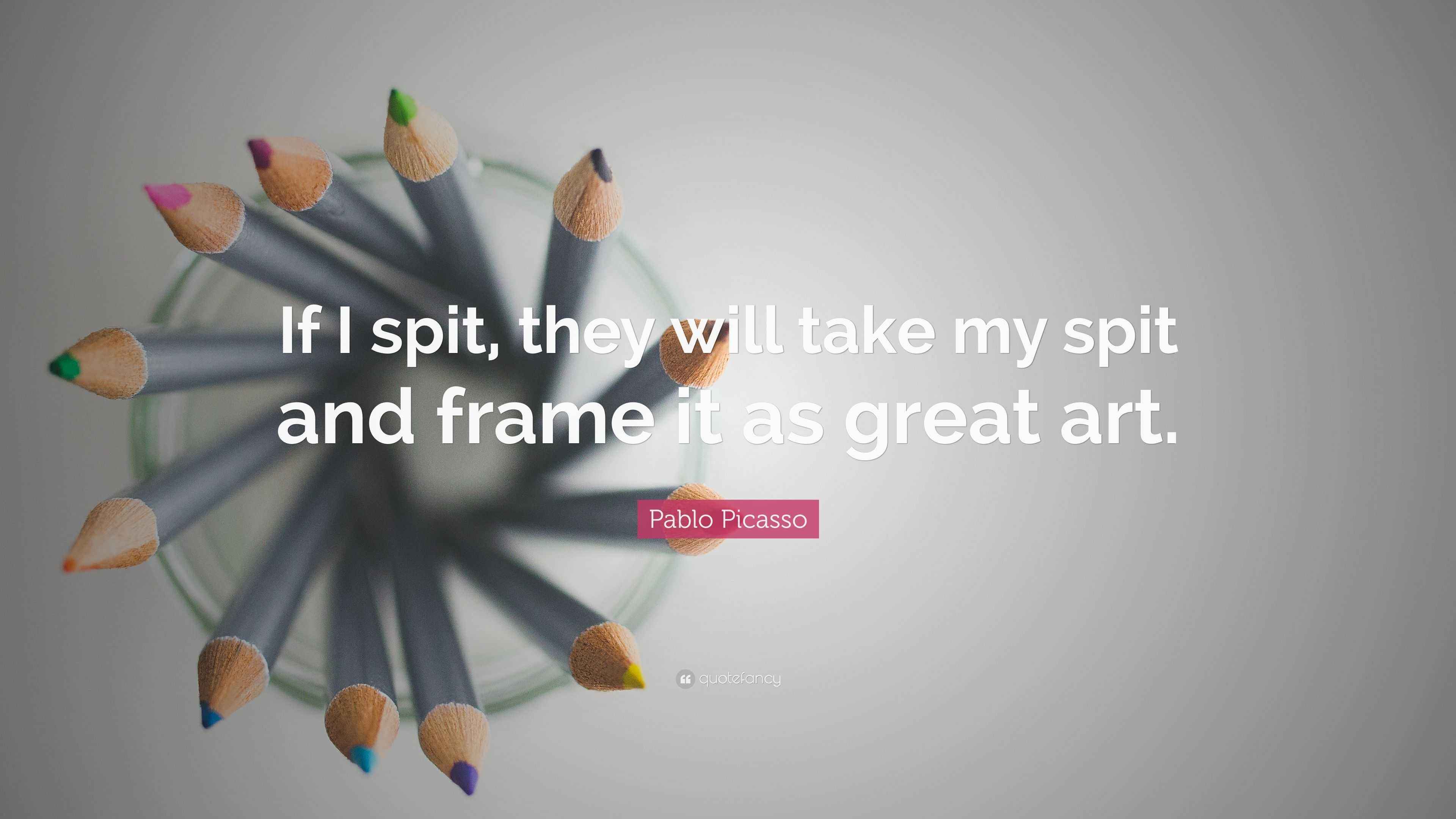Pablo Picasso Quote: “If I spit, they will take my spit and frame it as ...