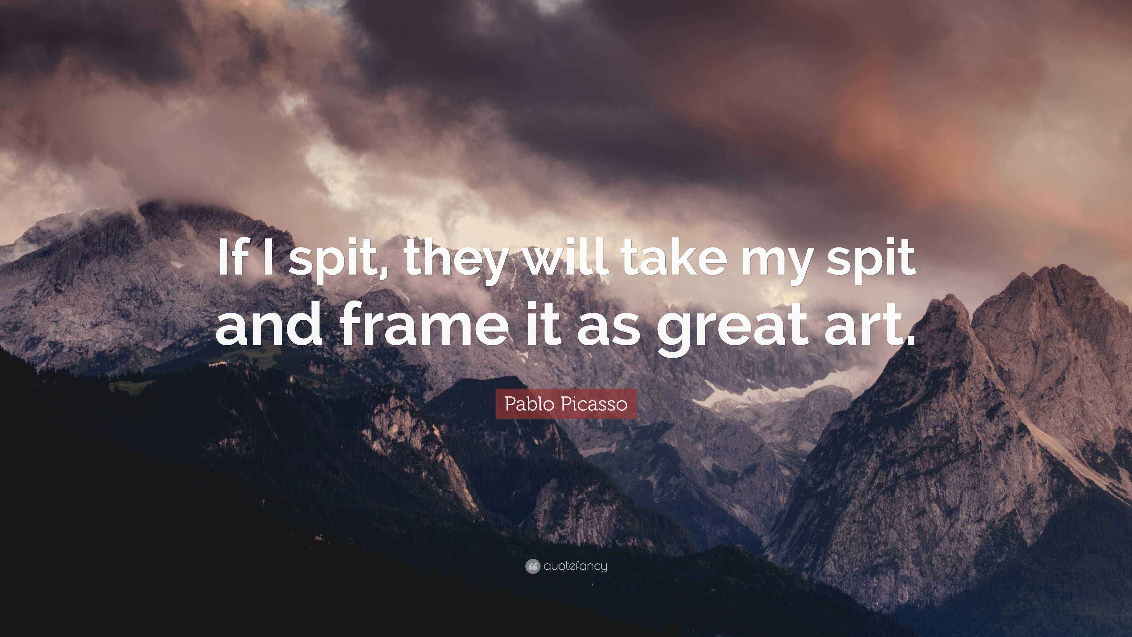 Pablo Picasso Quote: “If I spit, they will take my spit and frame it as ...