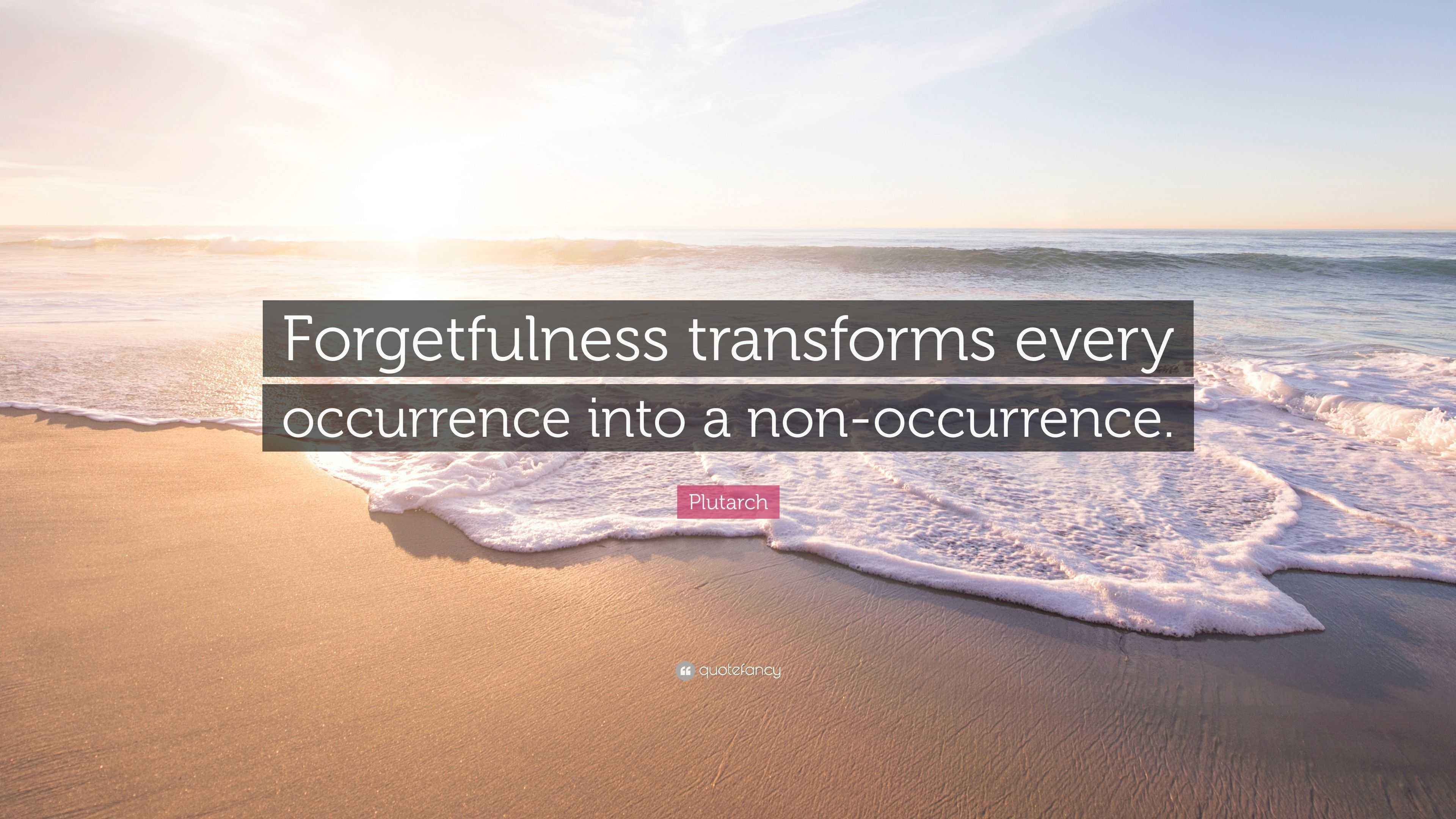 Plutarch Quote: “Forgetfulness transforms every occurrence into a non ...