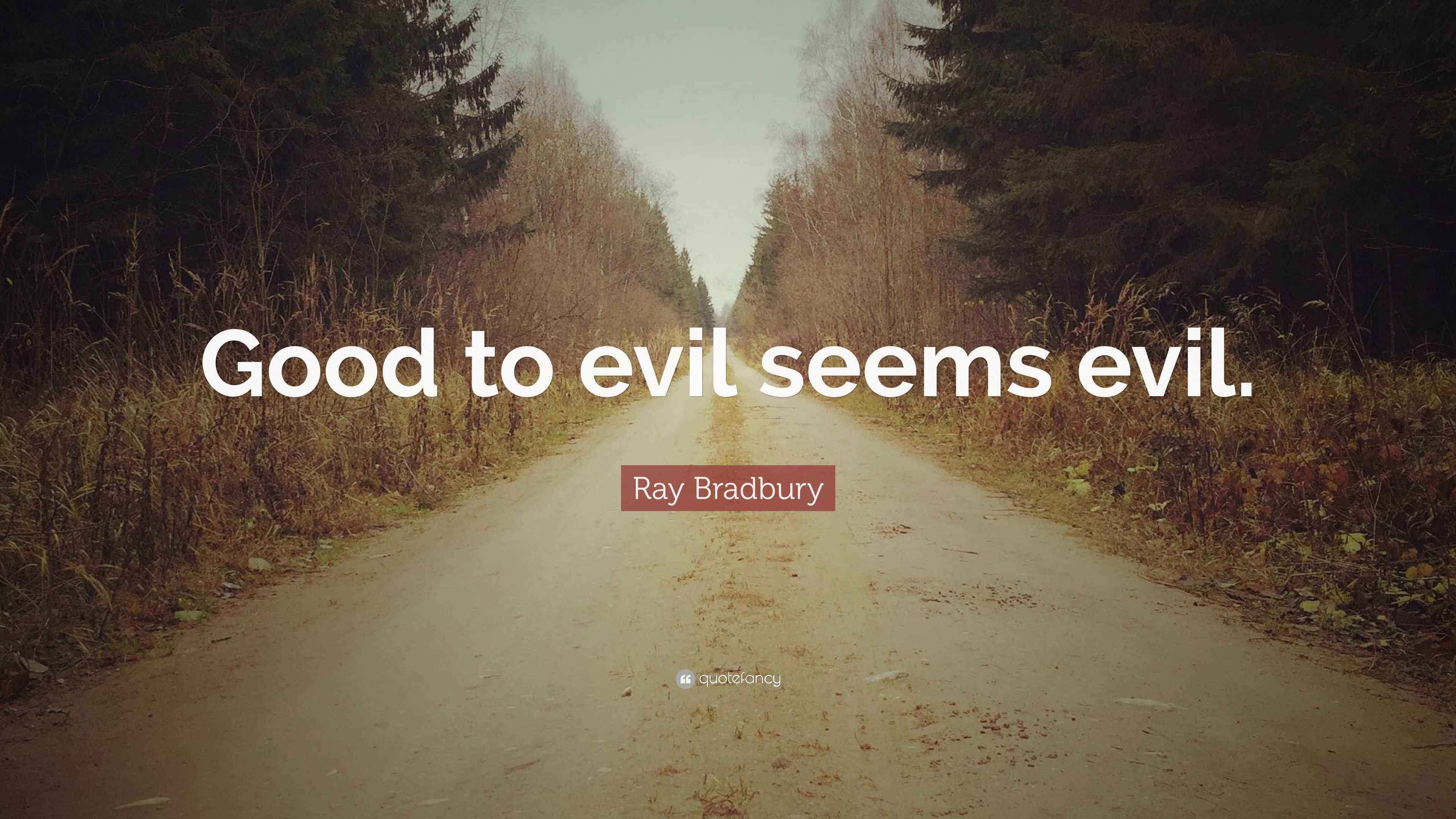 Ray Bradbury Quote: “Good to evil seems evil.”