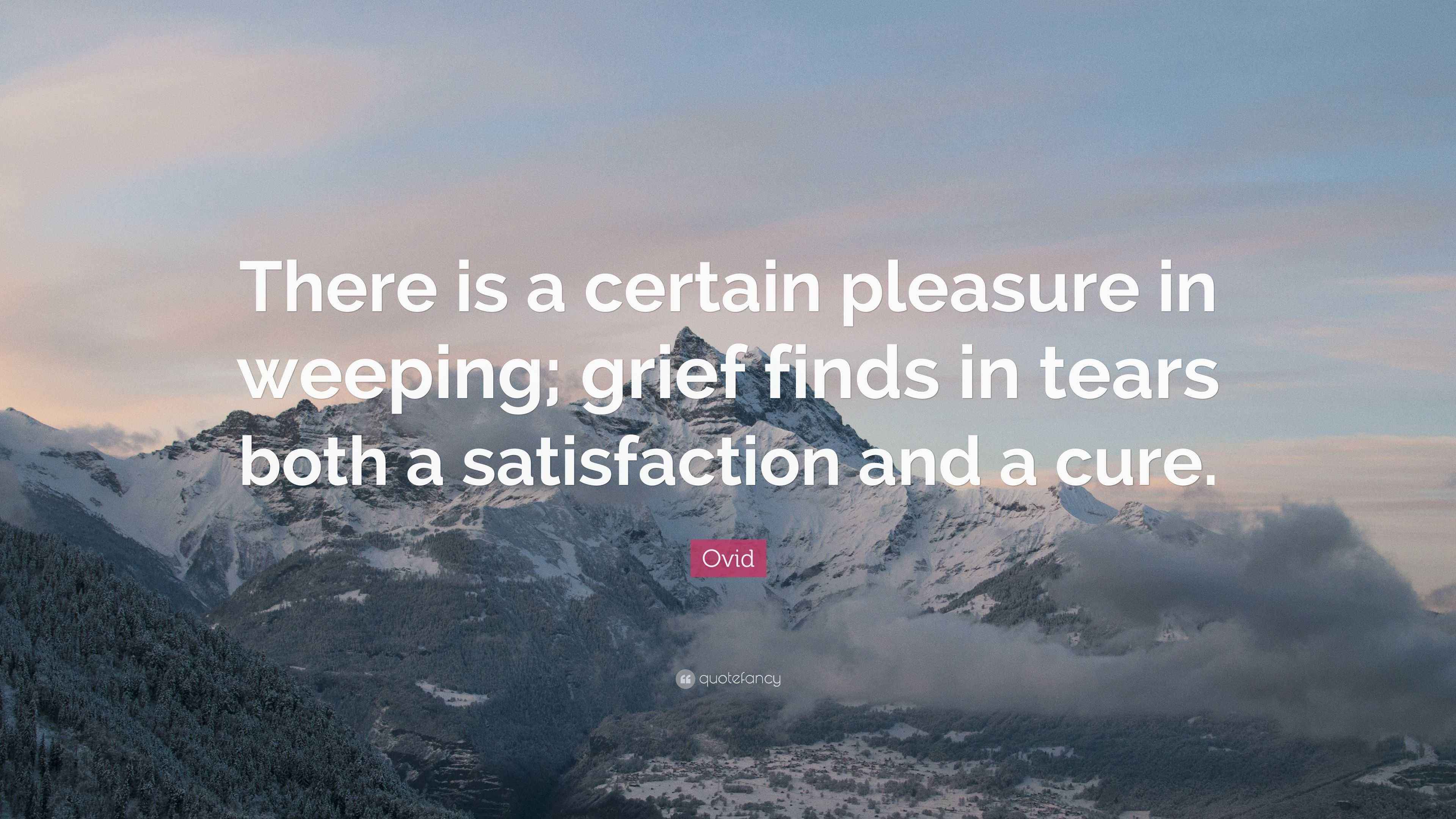 Ovid Quote: “There is a certain pleasure in weeping; grief finds in ...