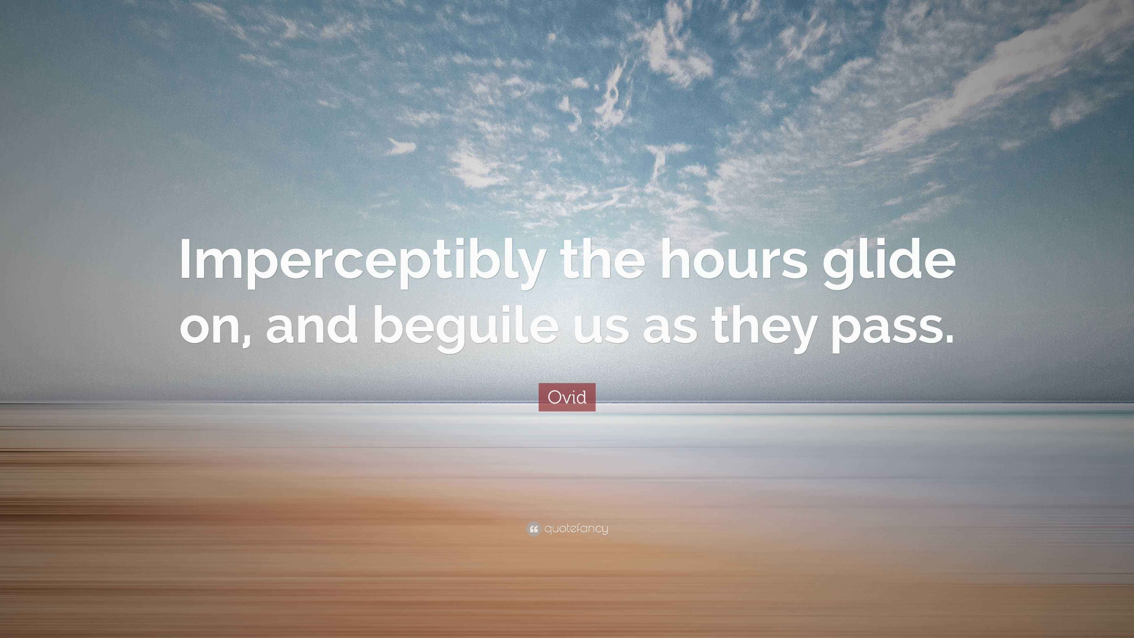 Ovid Quote: “Imperceptibly the hours glide on, and beguile us as they ...