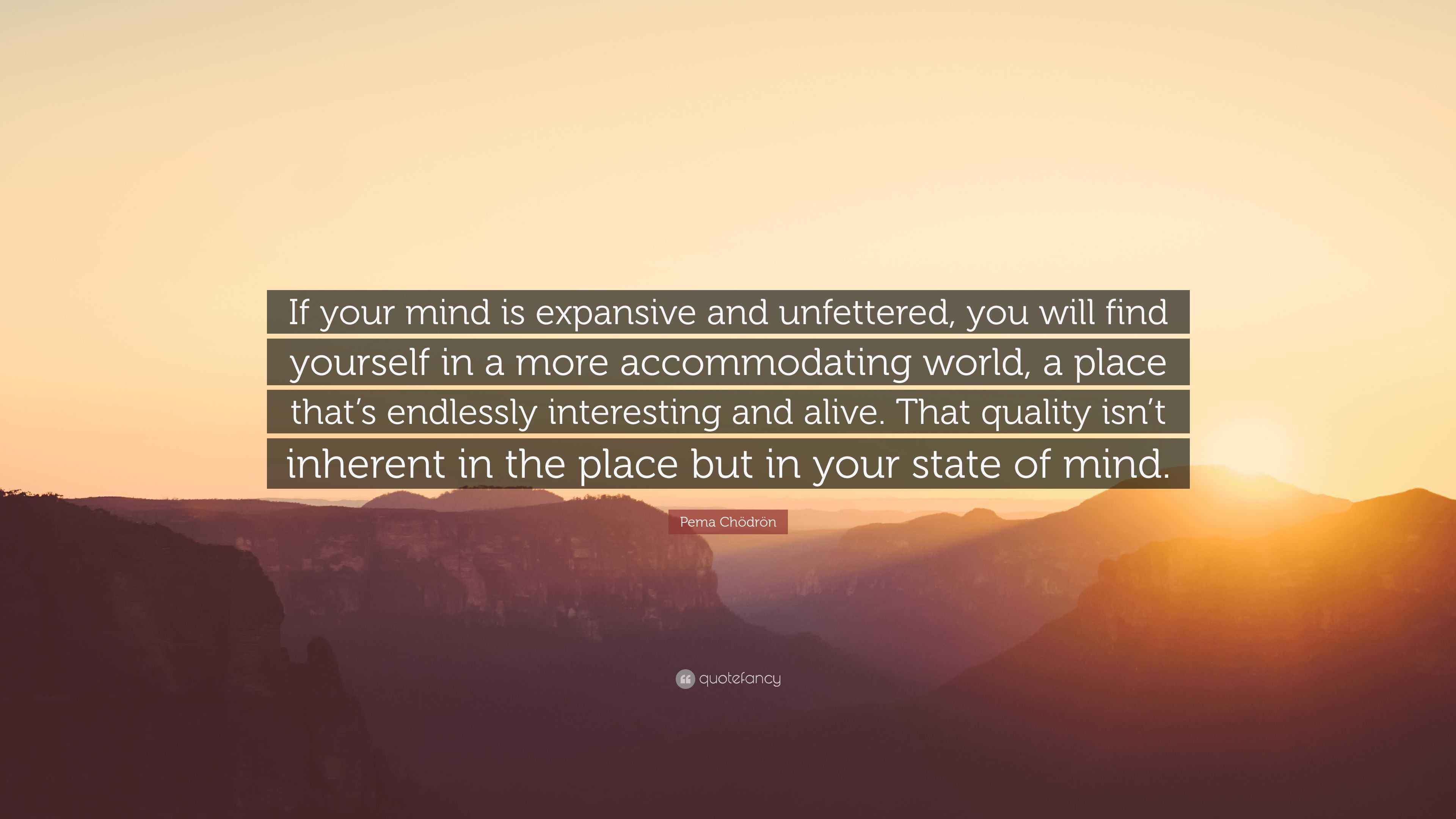 Pema Chödrön Quote: “If your mind is expansive and unfettered, you will ...