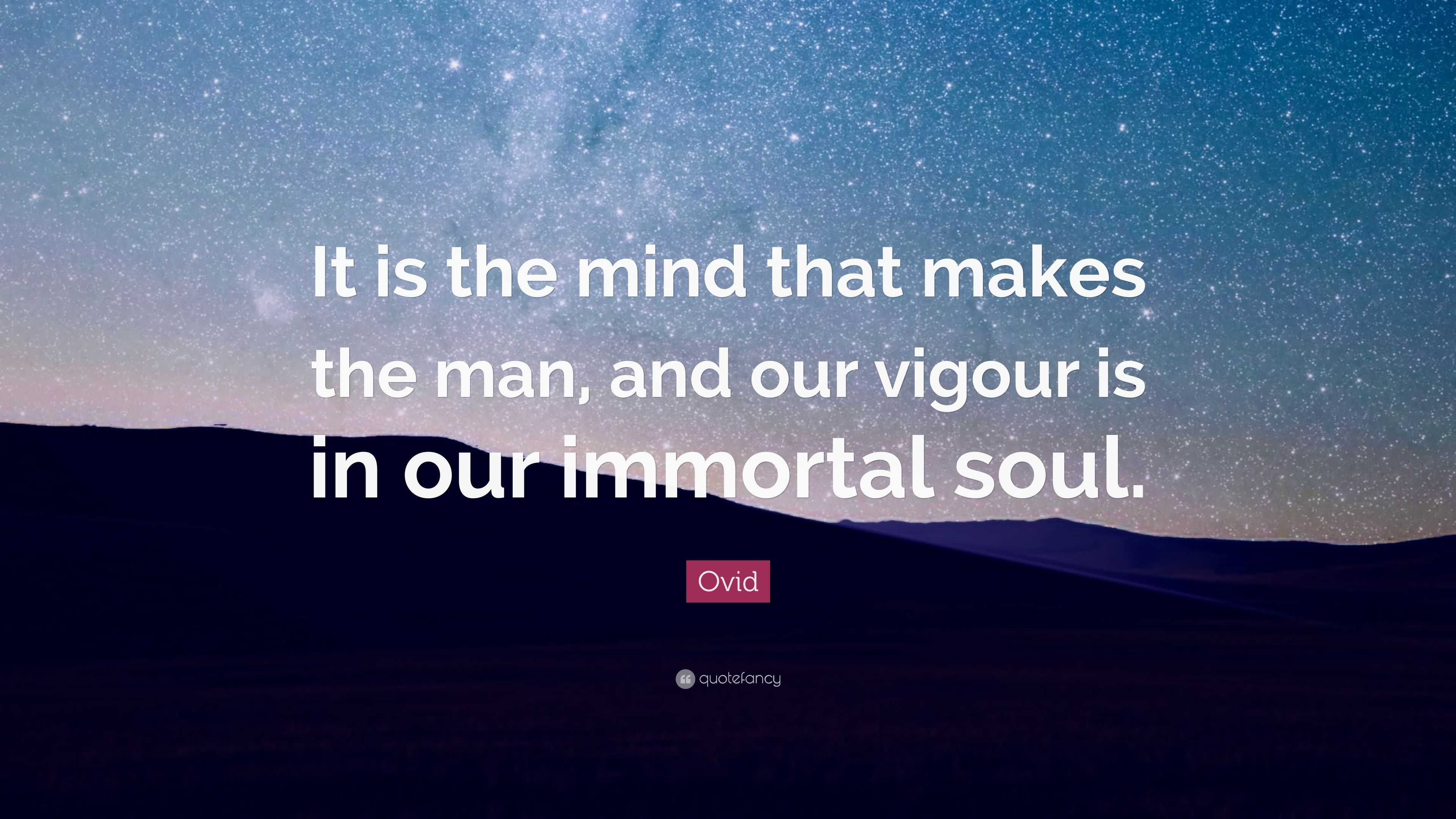 Ovid Quote: “It is the mind that makes the man, and our vigour is in ...