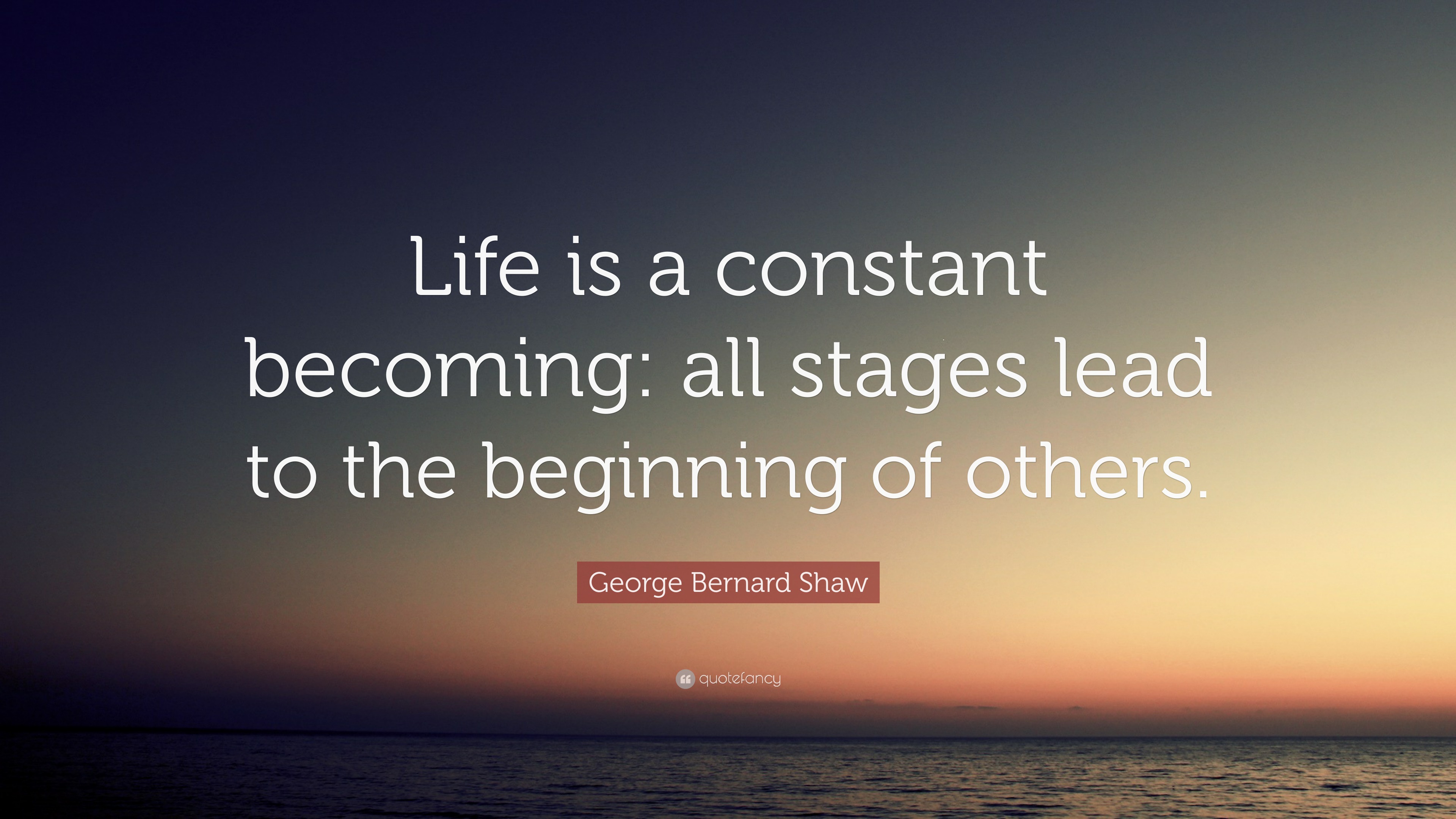 George Bernard Shaw Quote: “Life is a constant becoming: all stages ...