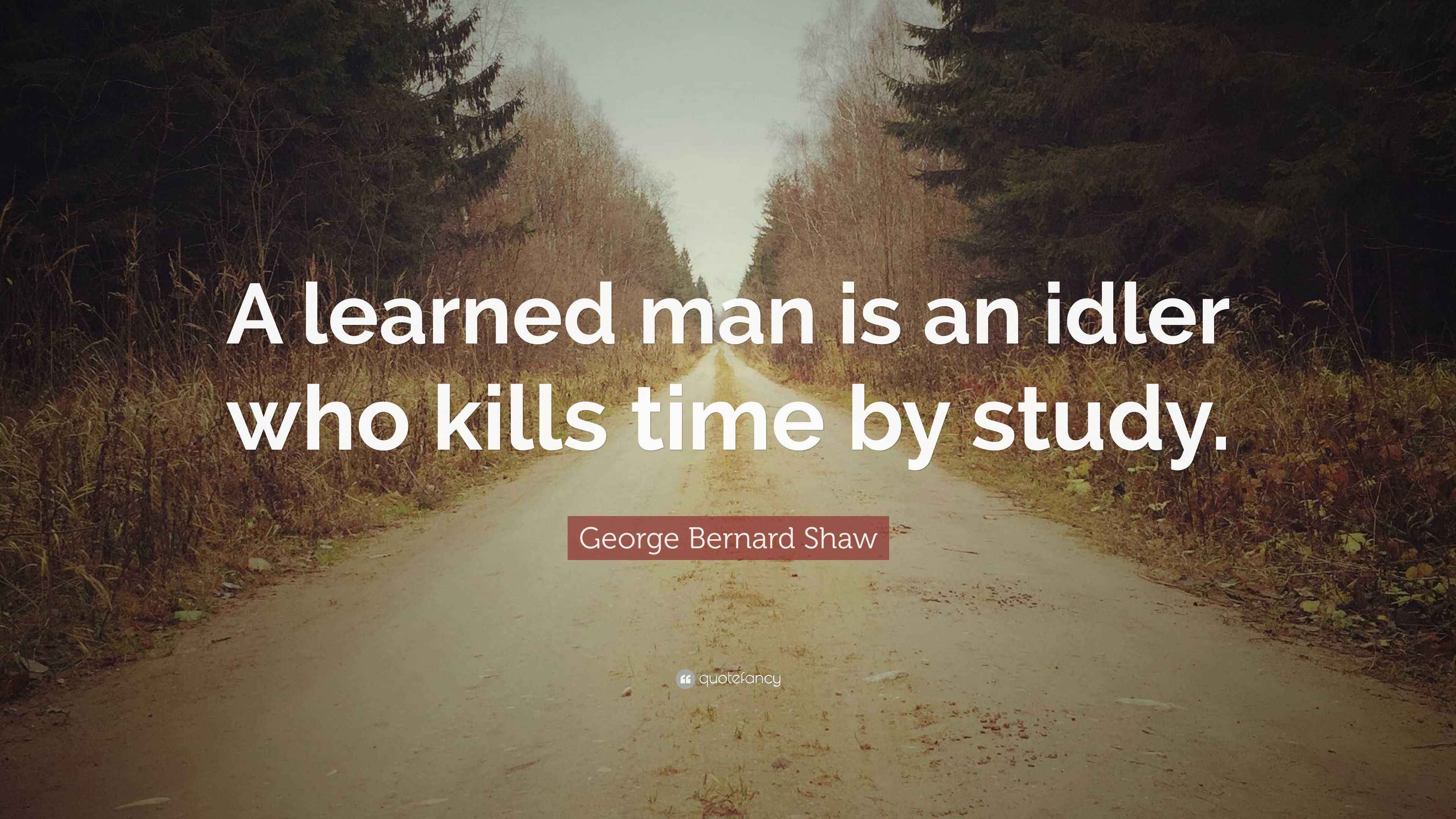 George Bernard Shaw Quote: “A learned man is an idler who kills time by ...