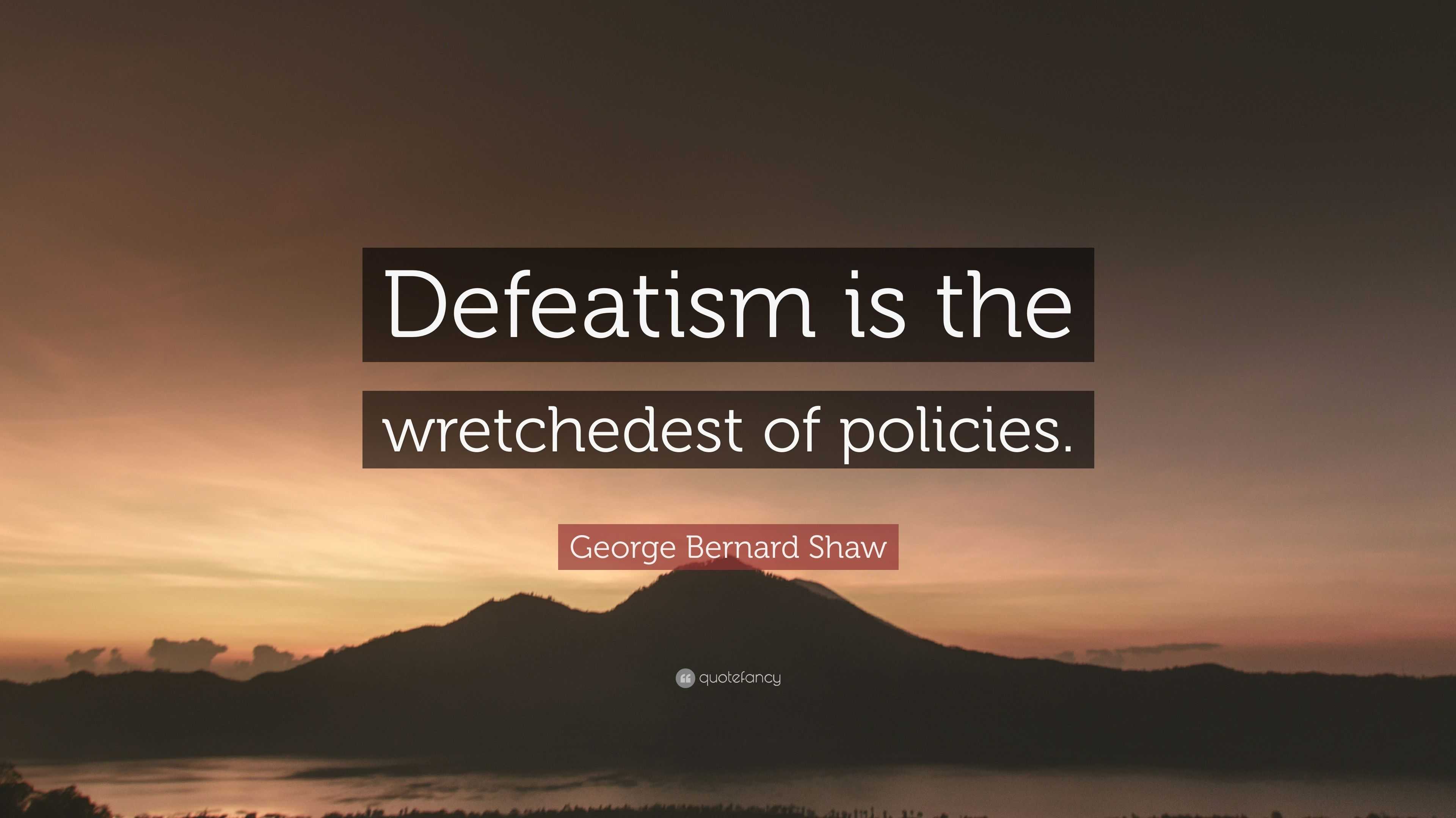 George Bernard Shaw Quote: “Defeatism is the wretchedest of policies.”