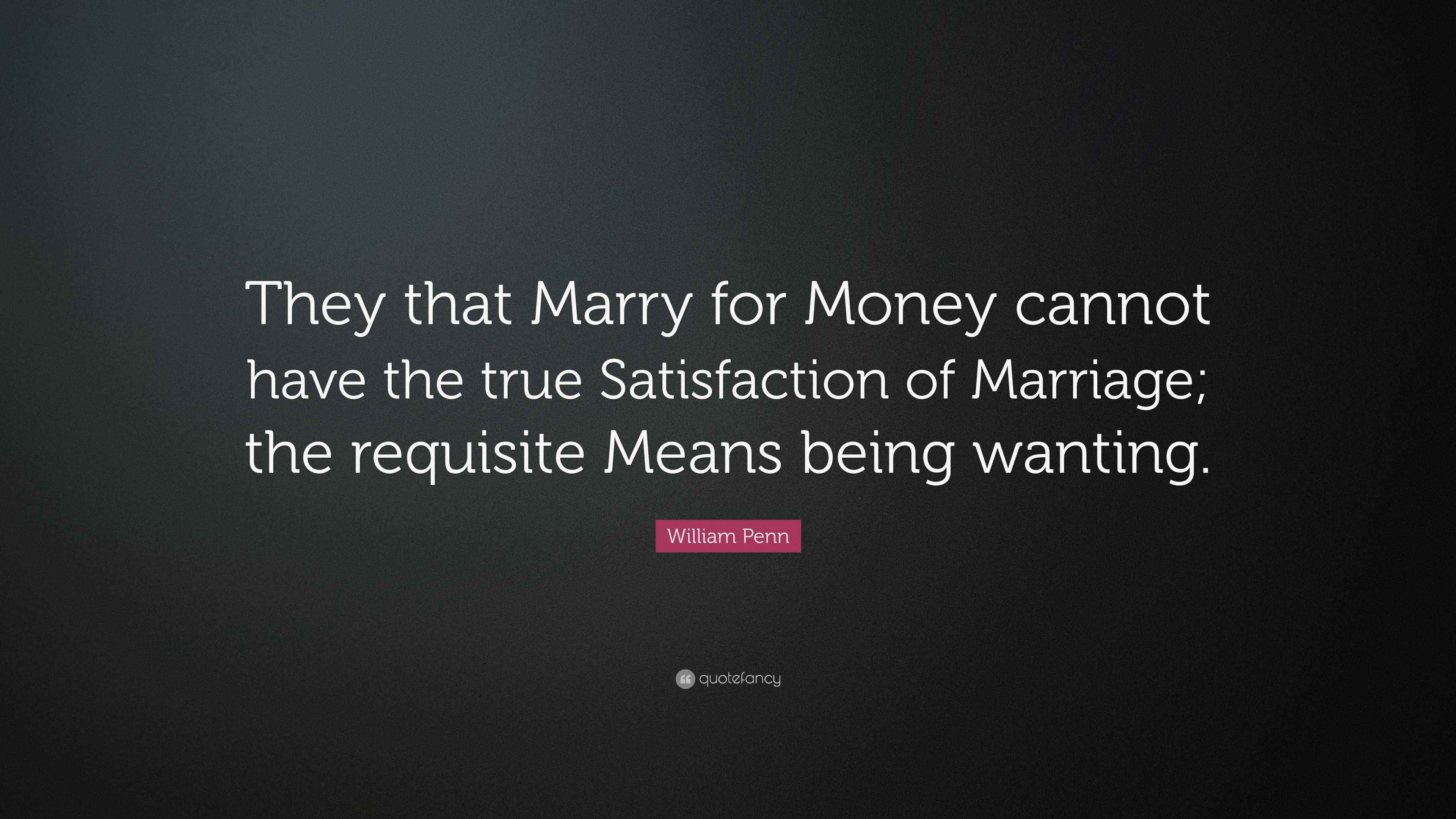 William Penn Quote: “They that Marry for Money cannot have the true ...