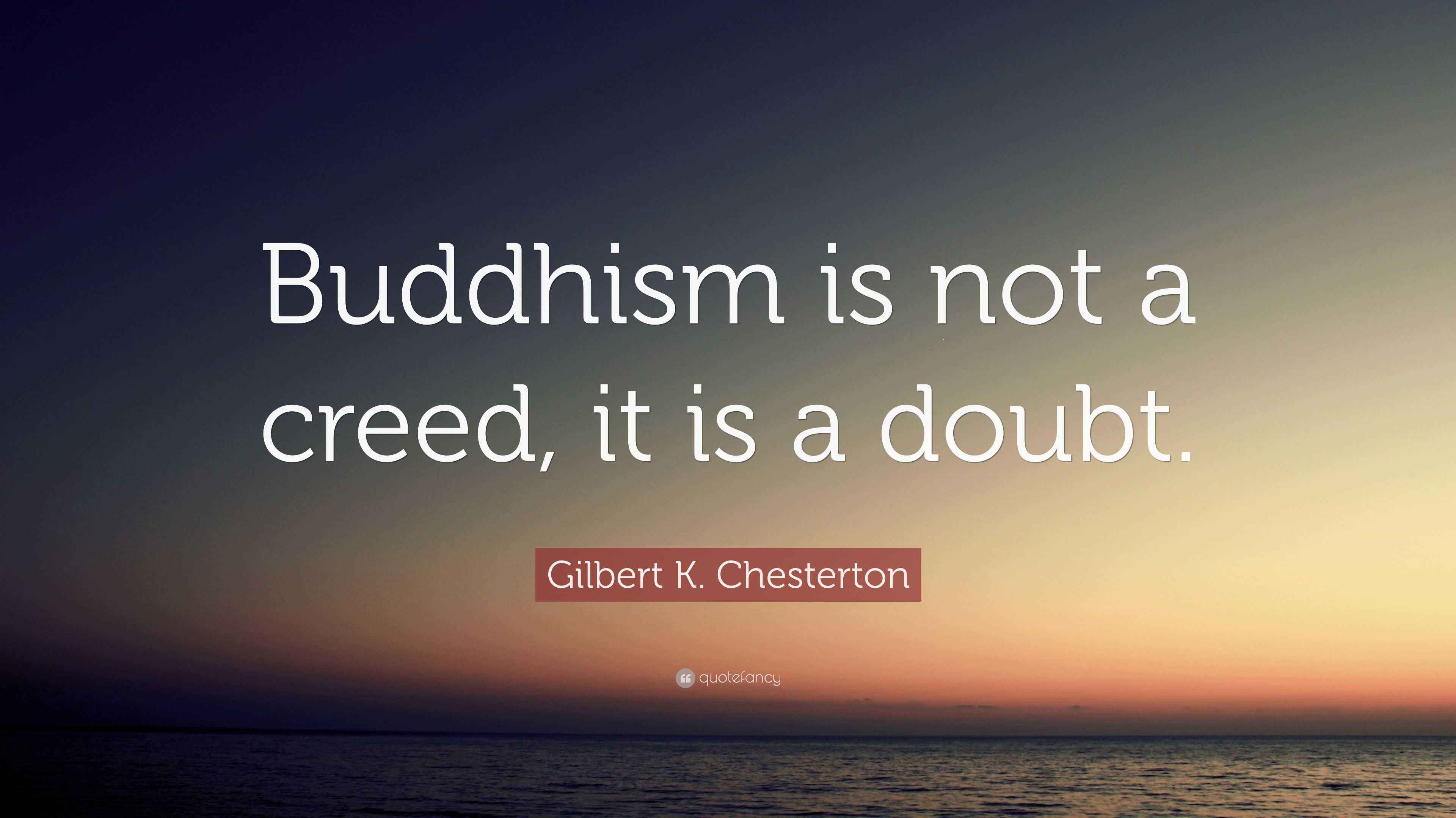 Gilbert K. Chesterton Quote: “Buddhism is not a creed, it is a doubt.”