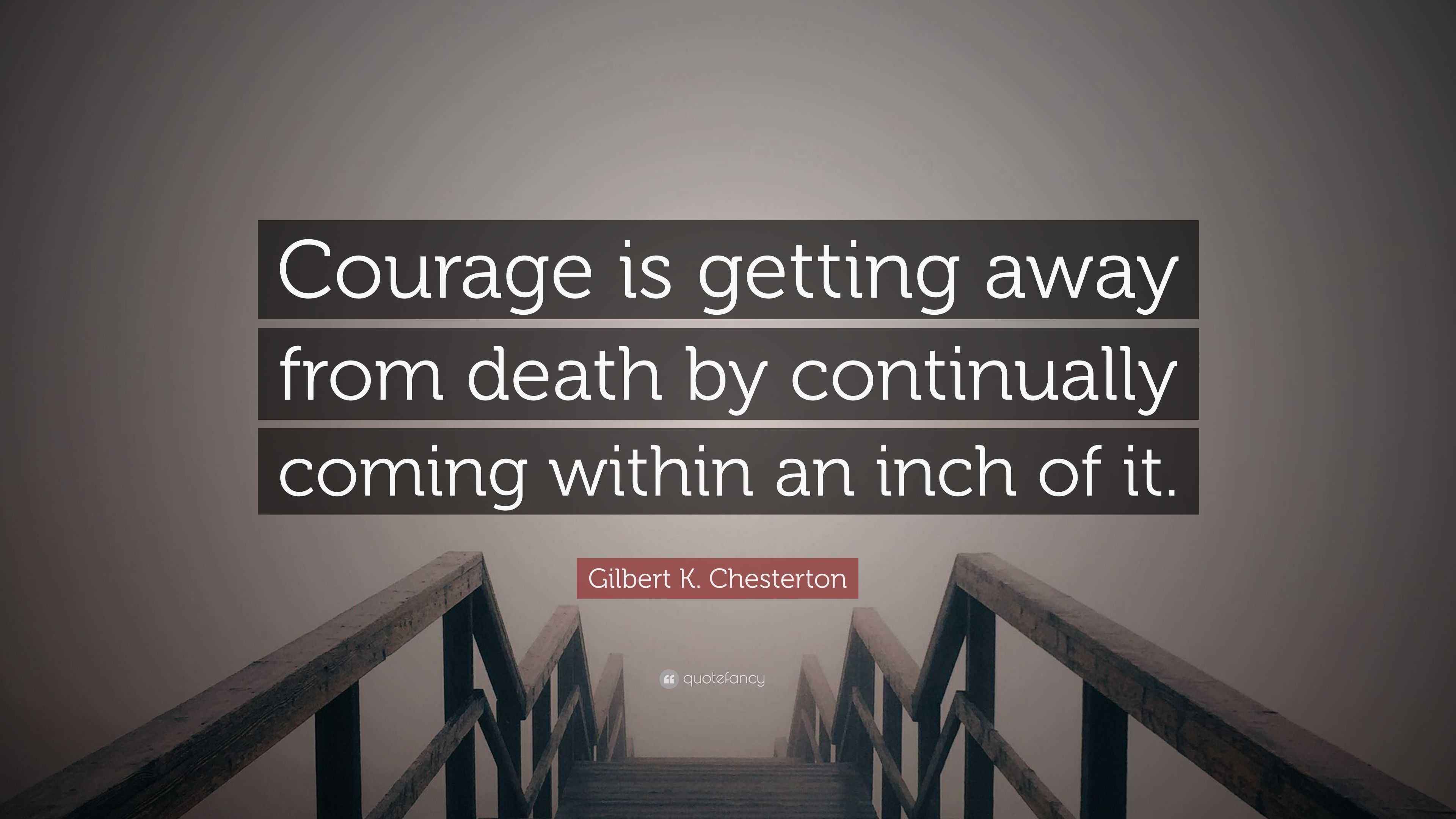 Gilbert K. Chesterton Quote: “Courage is getting away from death by ...