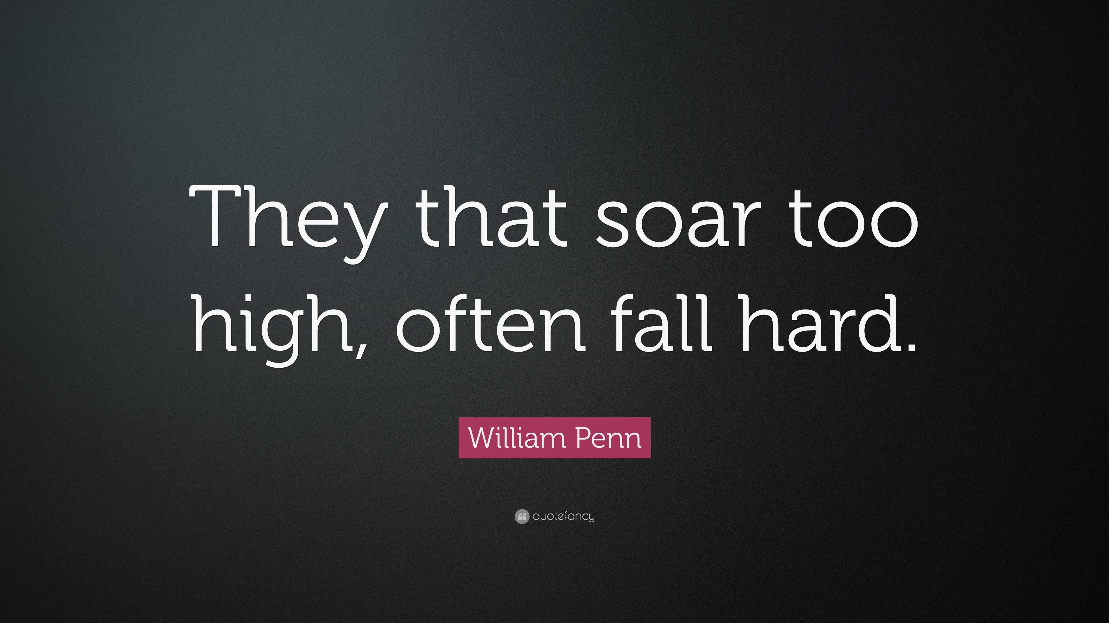 William Penn Quote: “They that soar too high, often fall hard.”