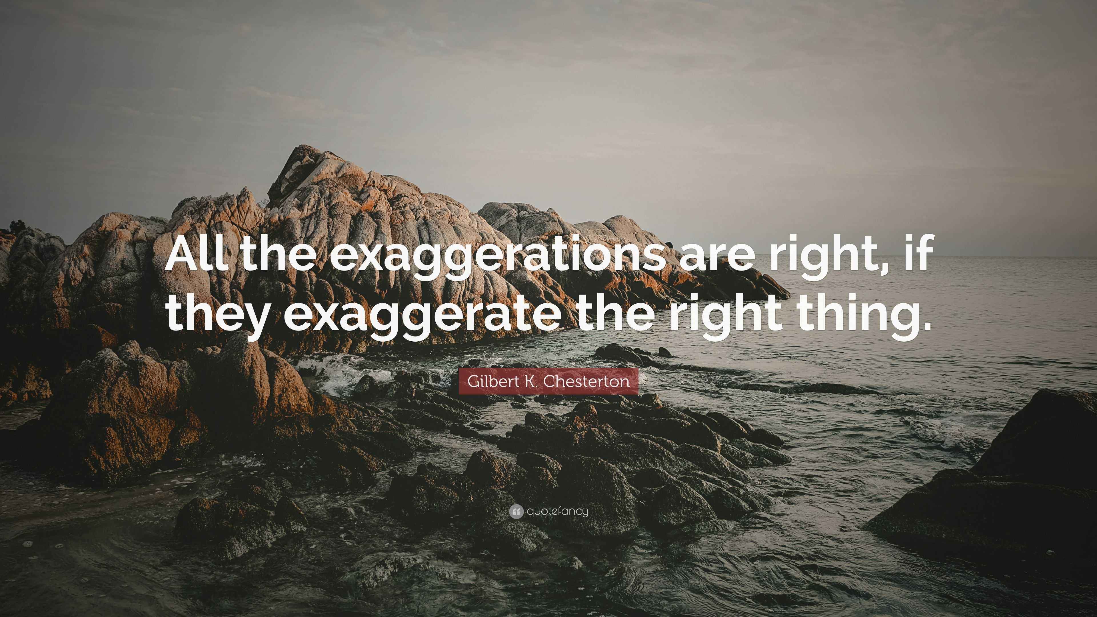 Gilbert K. Chesterton Quote: “All the exaggerations are right, if they ...