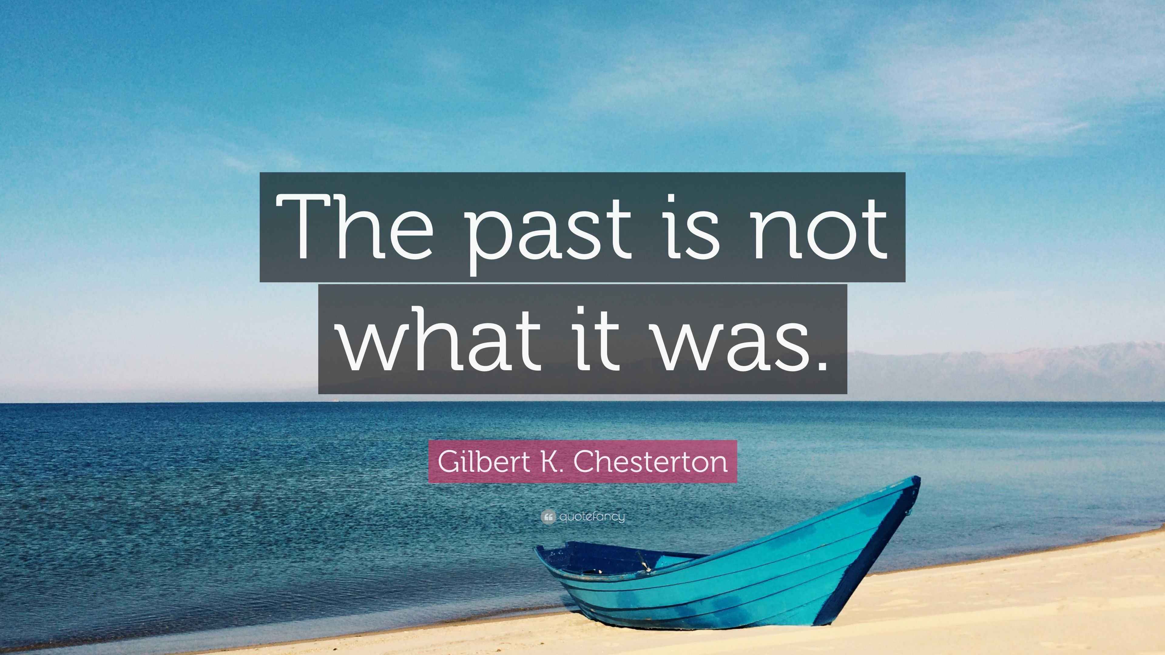 Gilbert K. Chesterton Quote: “The past is not what it was.”