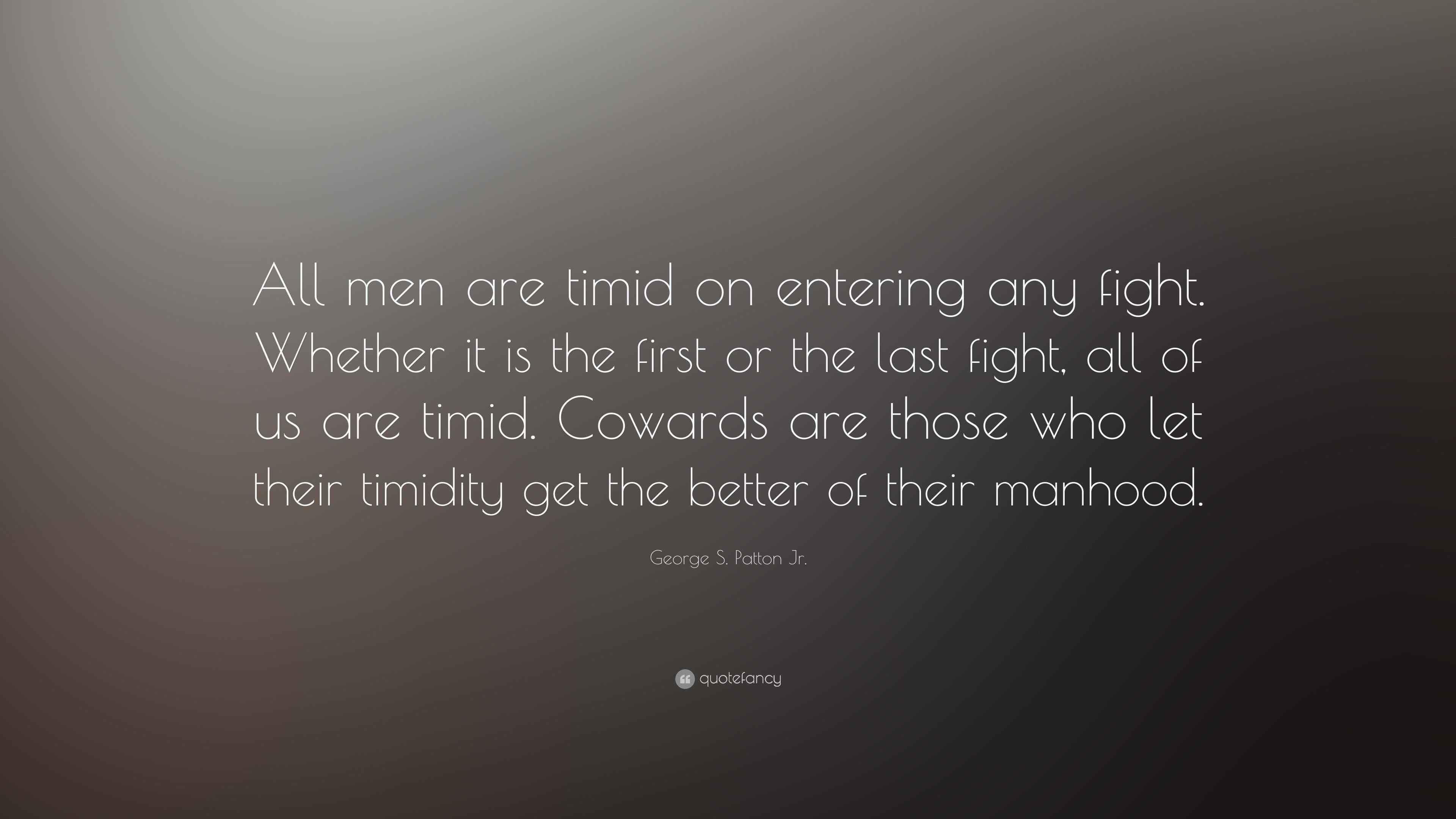 George S. Patton Jr. Quote: “All men are timid on entering any fight ...