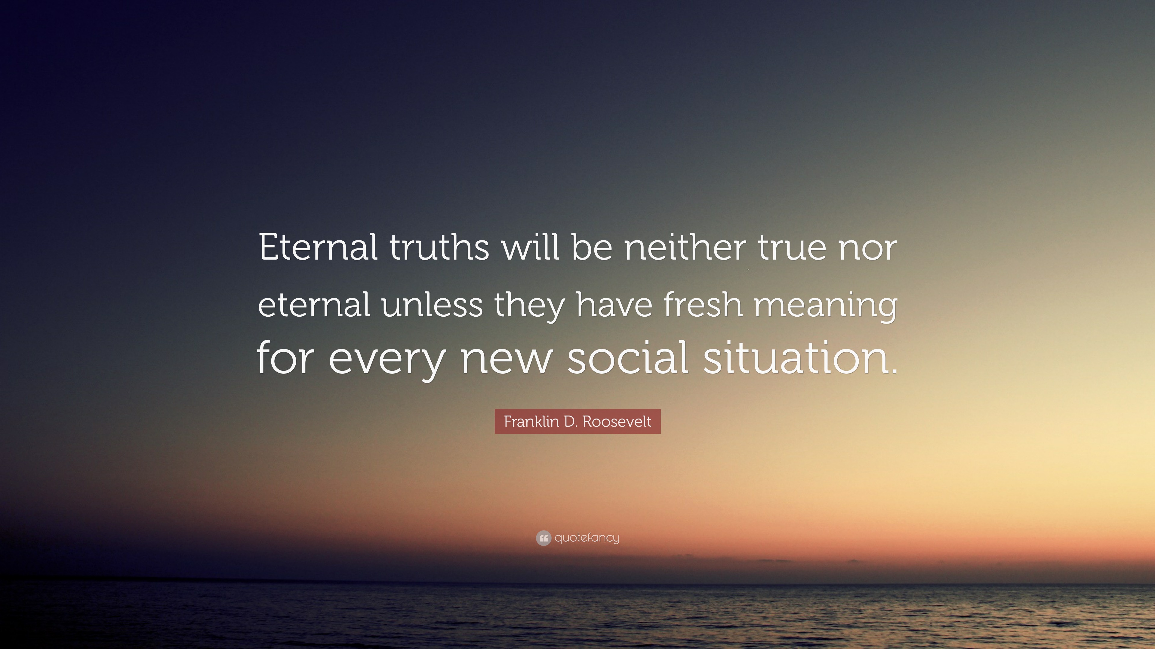 Franklin D. Roosevelt Quote: “Eternal truths will be neither true nor ...