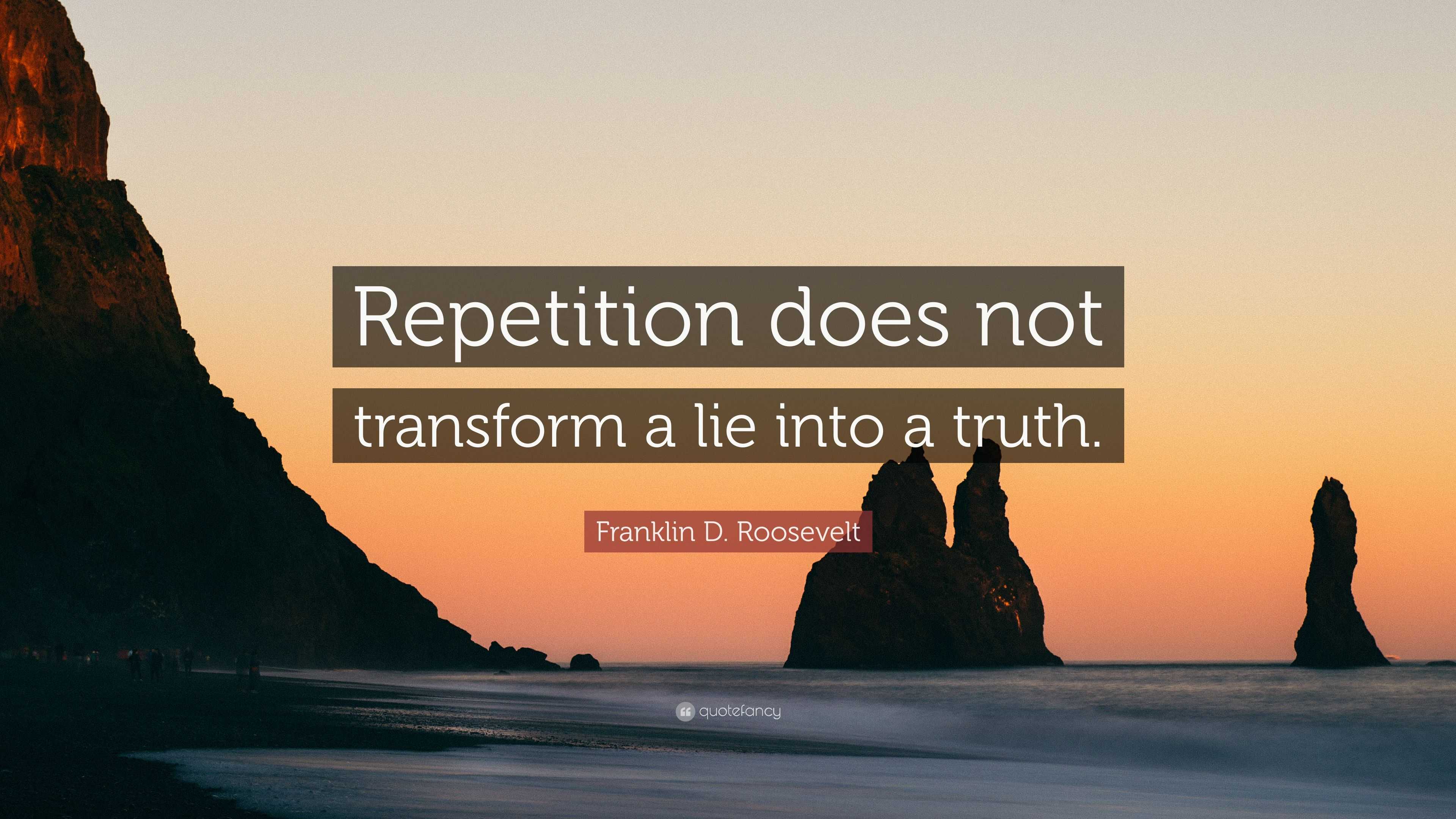 Franklin D. Roosevelt Quote: “Repetition does not transform a lie into ...