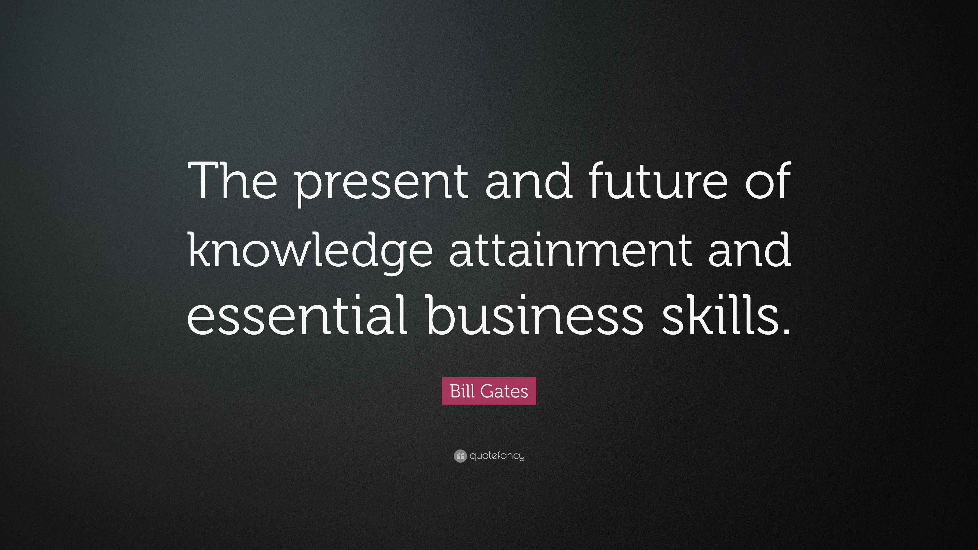 Bill Gates Quote: “The present and future of knowledge attainment and ...