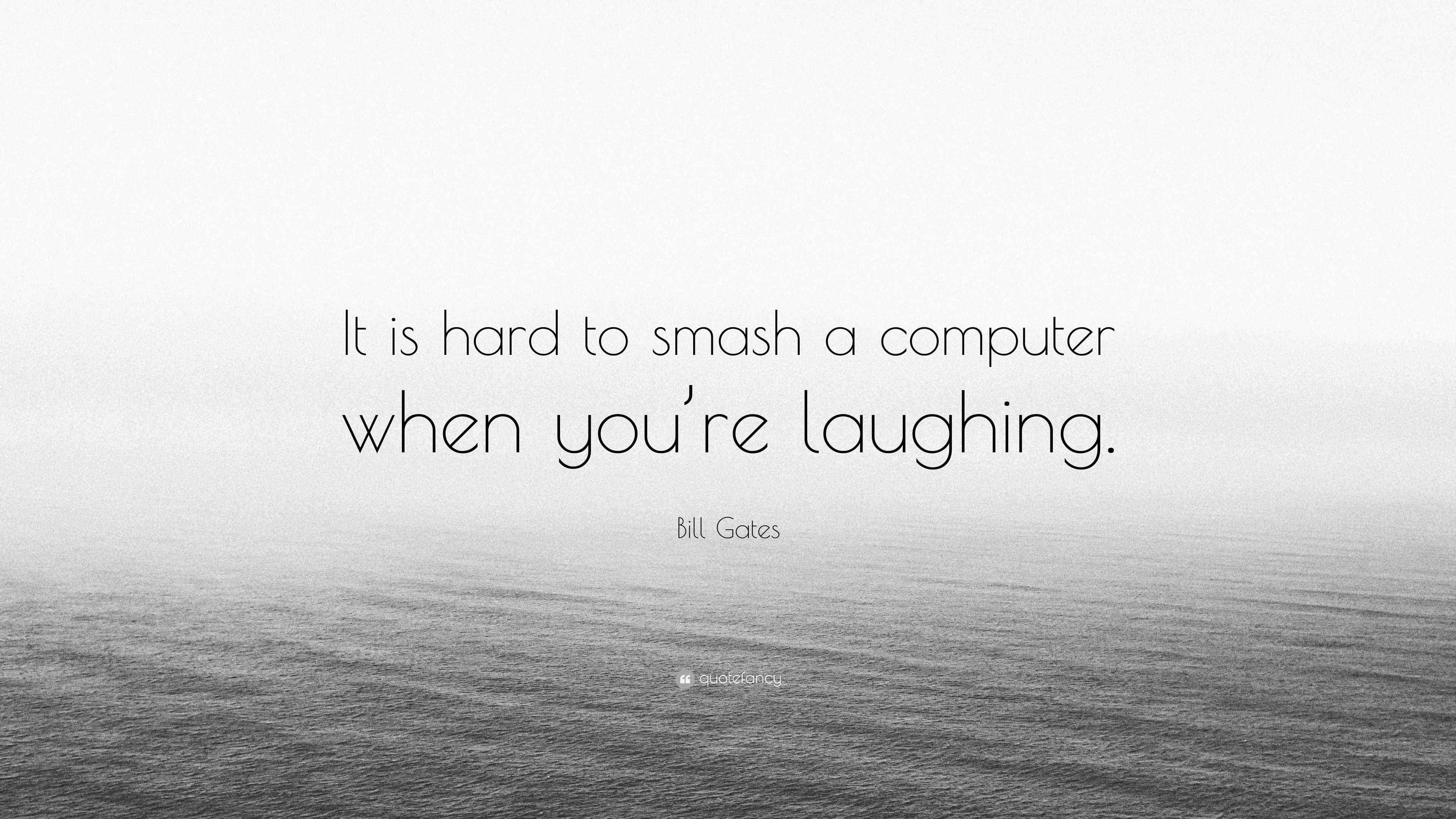 Bill Gates Quote: “It is hard to smash a computer when you’re laughing.”