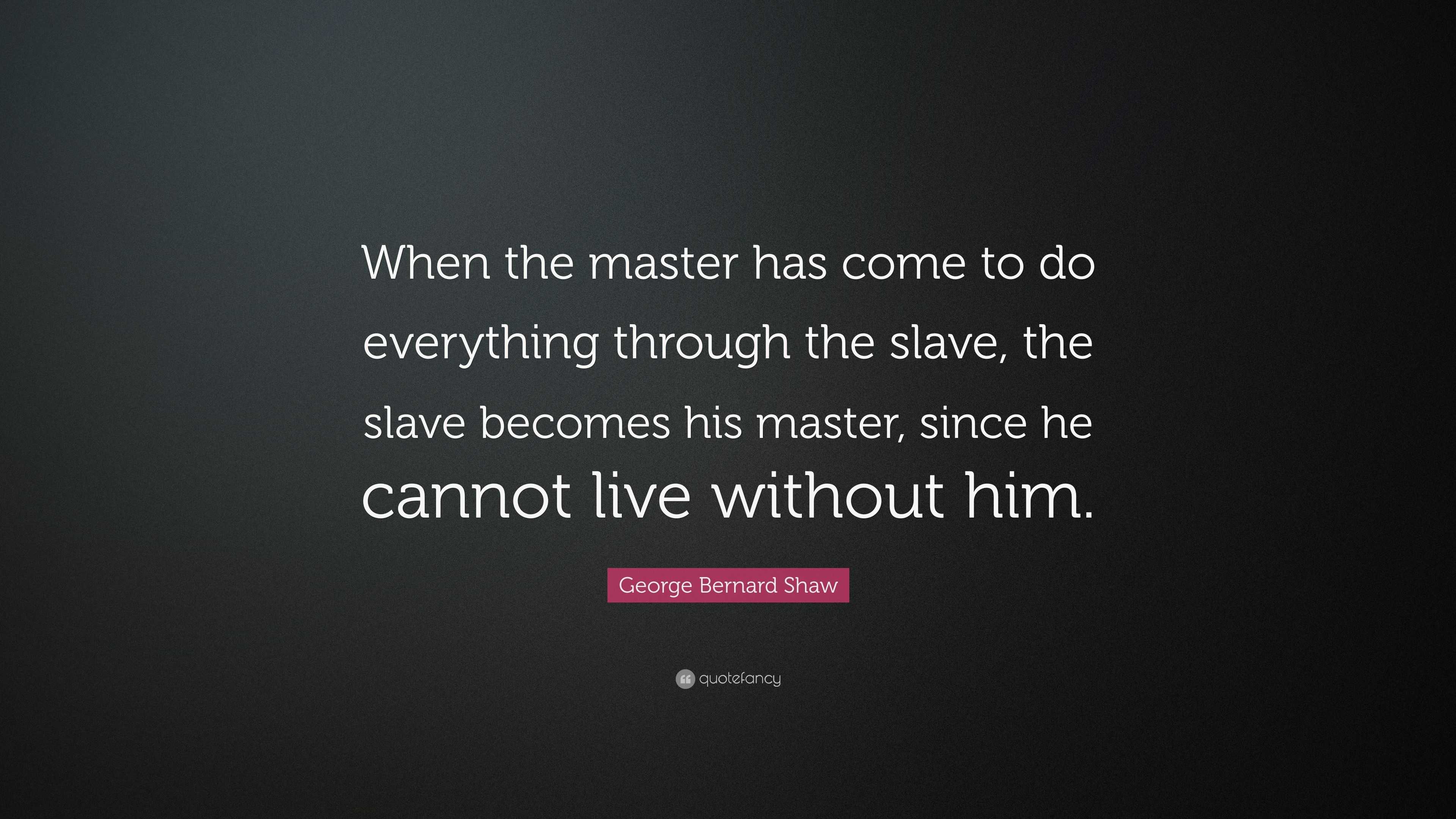 George Bernard Shaw Quote: “When the master has come to do everything ...