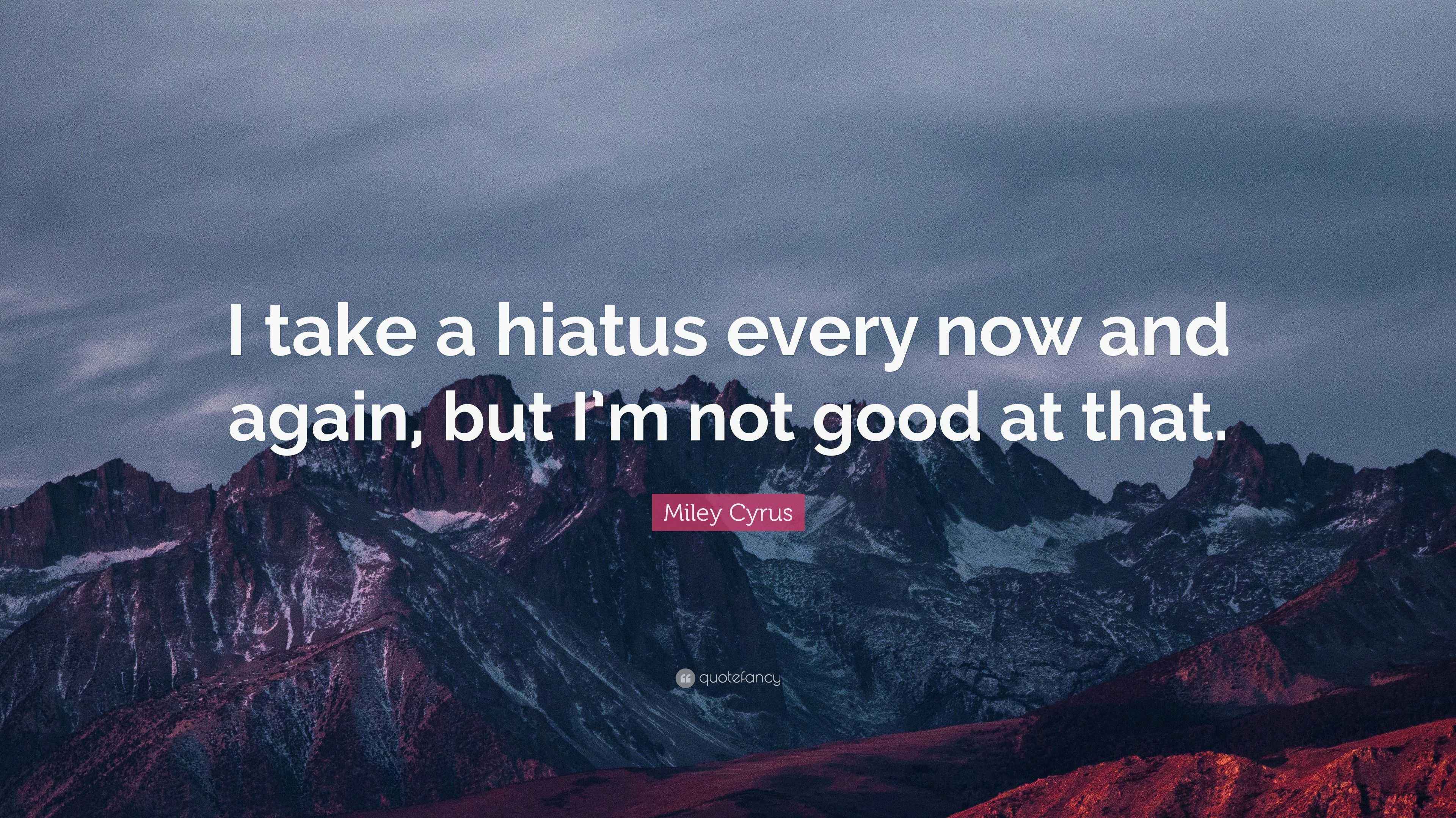 Miley Cyrus Quote: “I take a hiatus every now and again, but I’m not ...