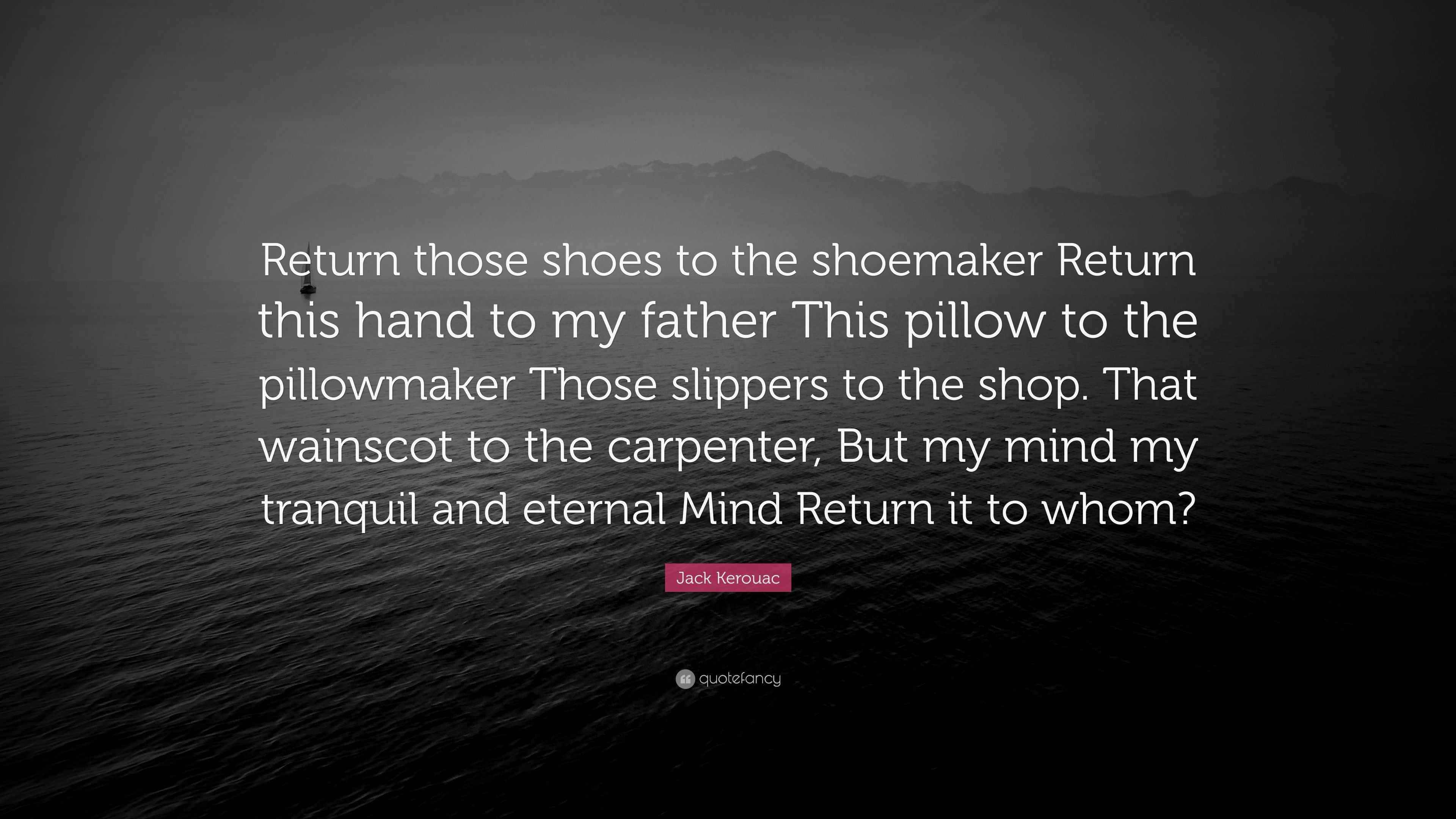 Jack Kerouac Quote: “Return those shoes to the shoemaker Return this ...