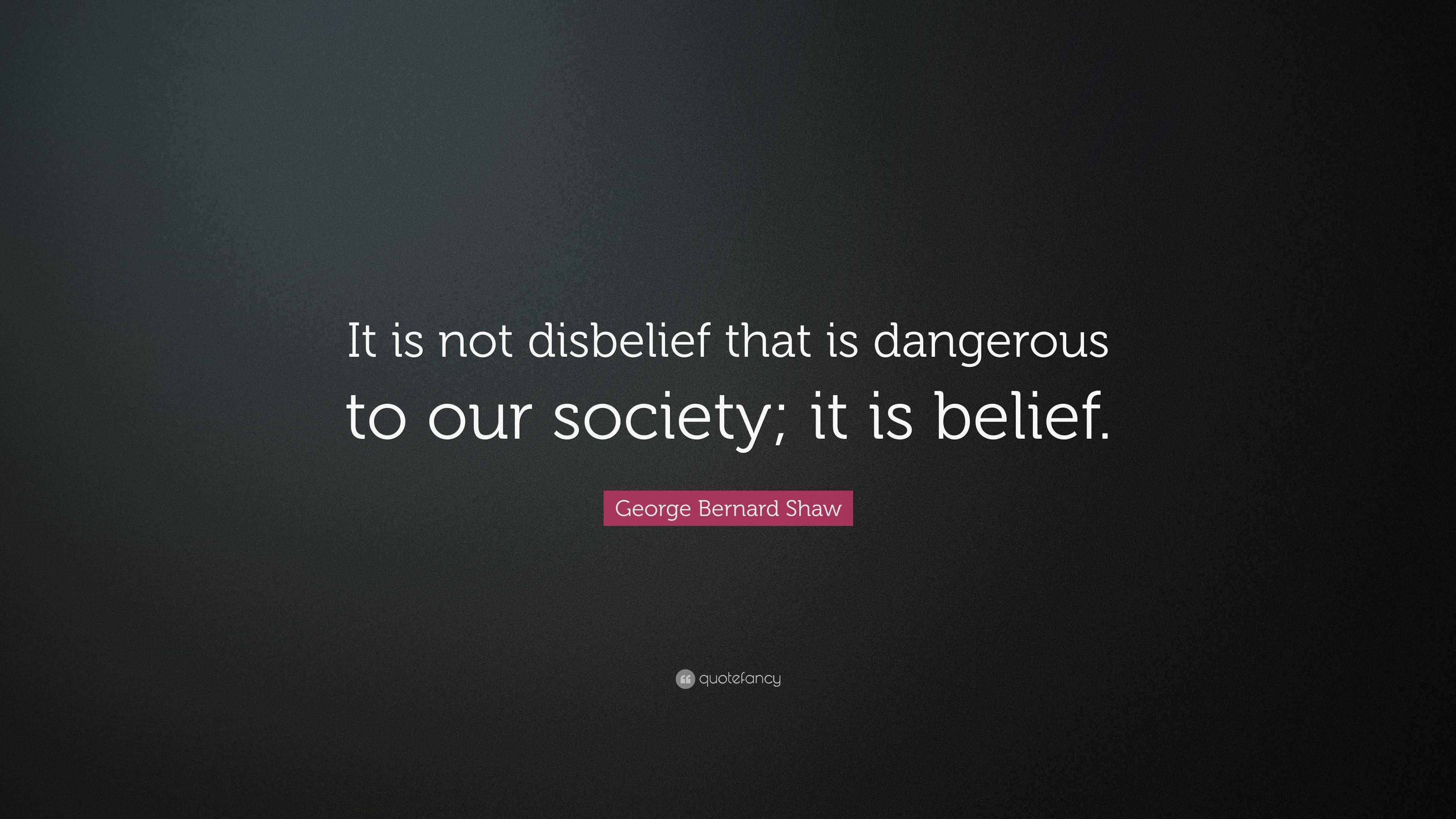 George Bernard Shaw Quote: “It is not disbelief that is dangerous to ...