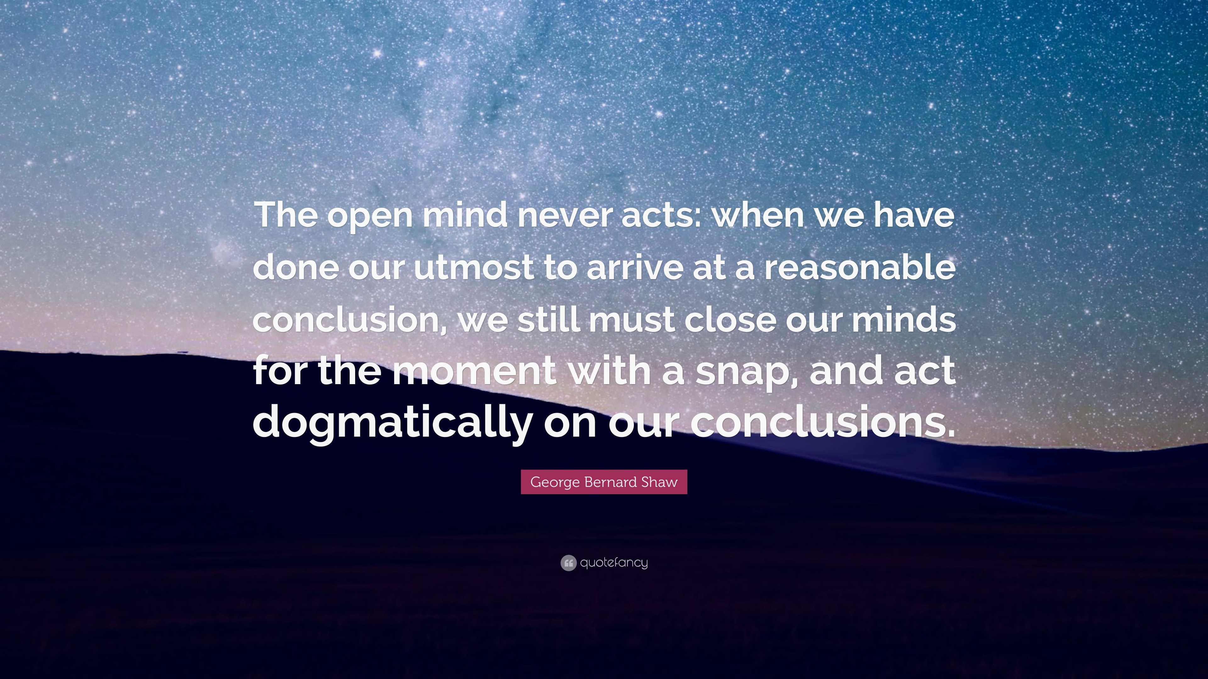 George Bernard Shaw Quote: “The open mind never acts: when we have done ...