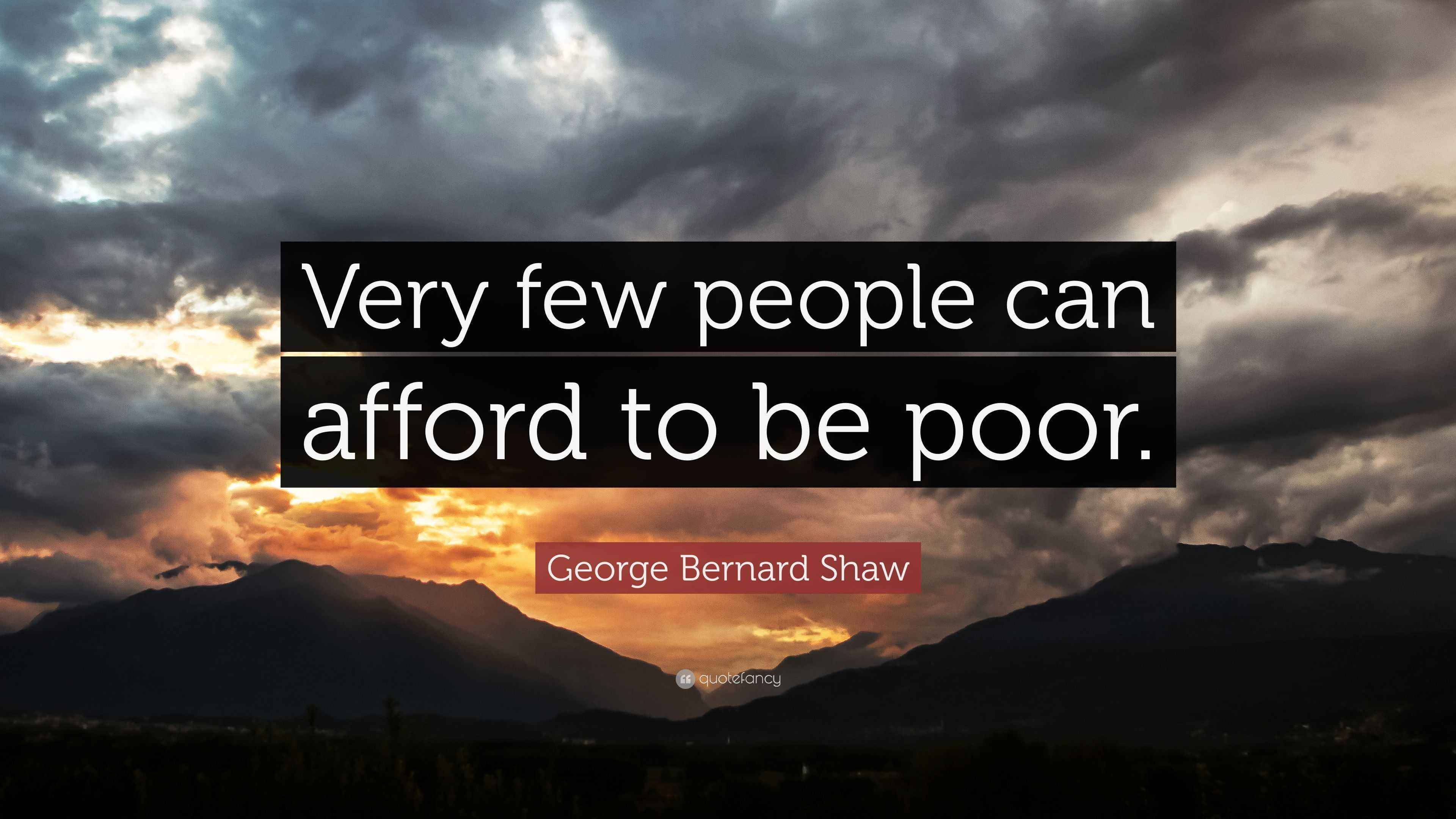 George Bernard Shaw Quote: “Very few people can afford to be poor.”